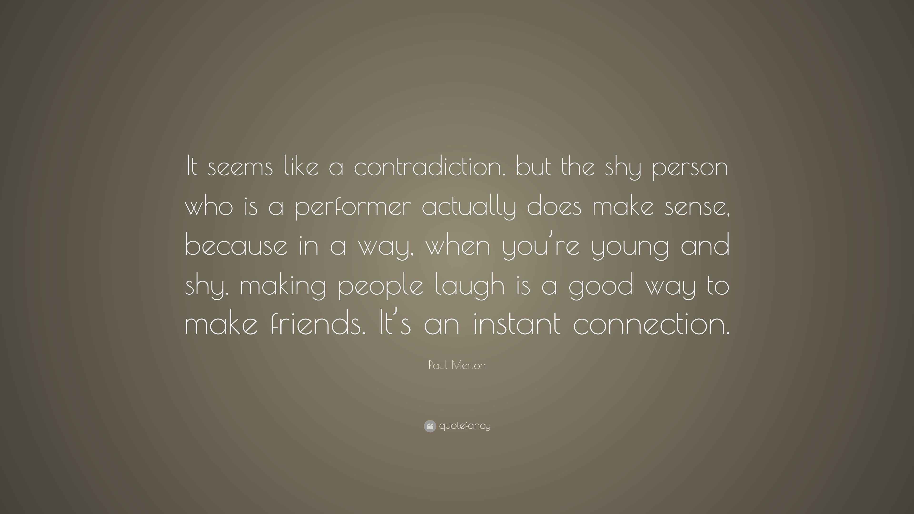 Paul Merton Quote: “It seems like a contradiction, but the shy person ...