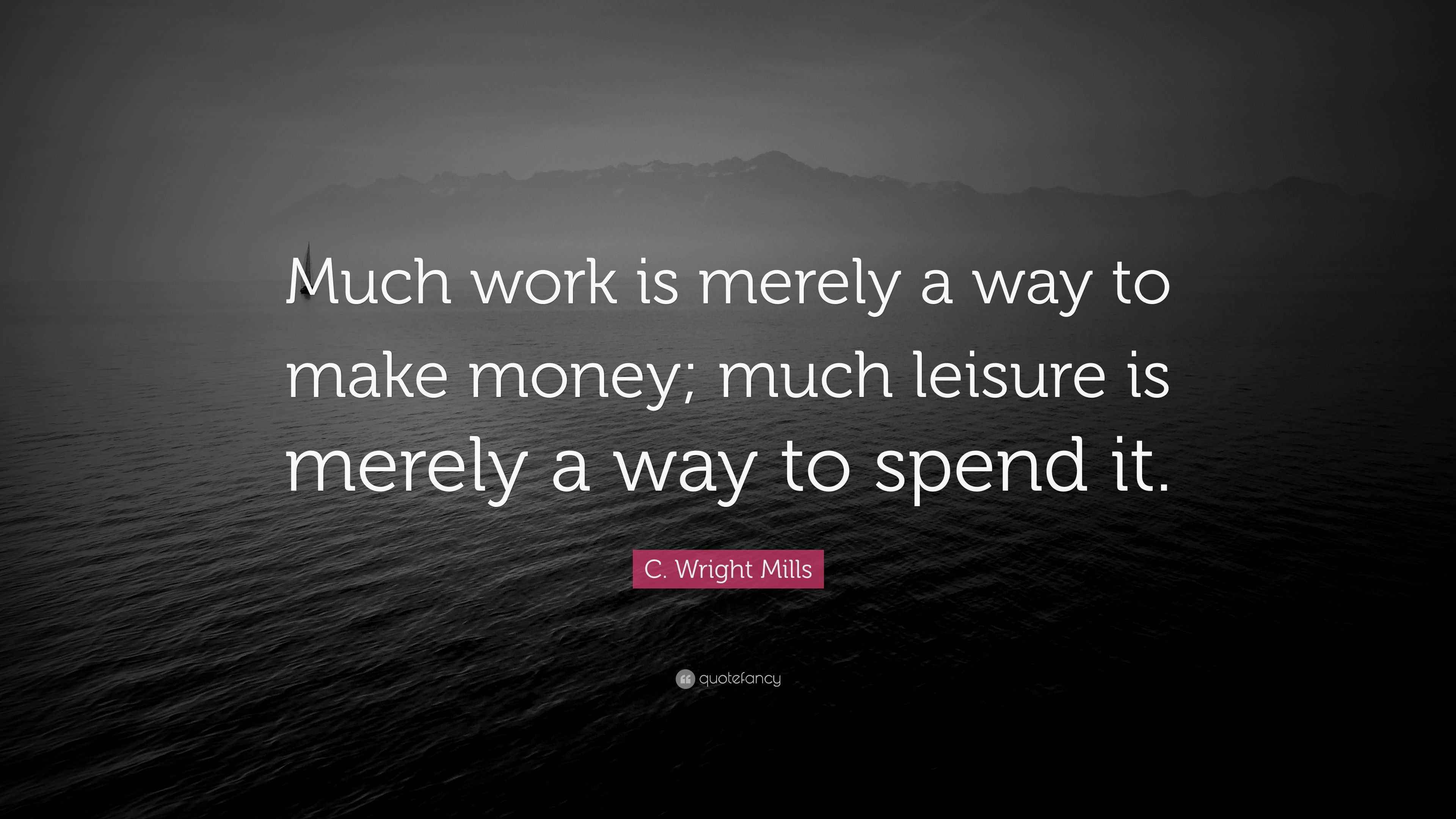 C. Wright Mills Quote: “Much work is merely a way to make money; much ...