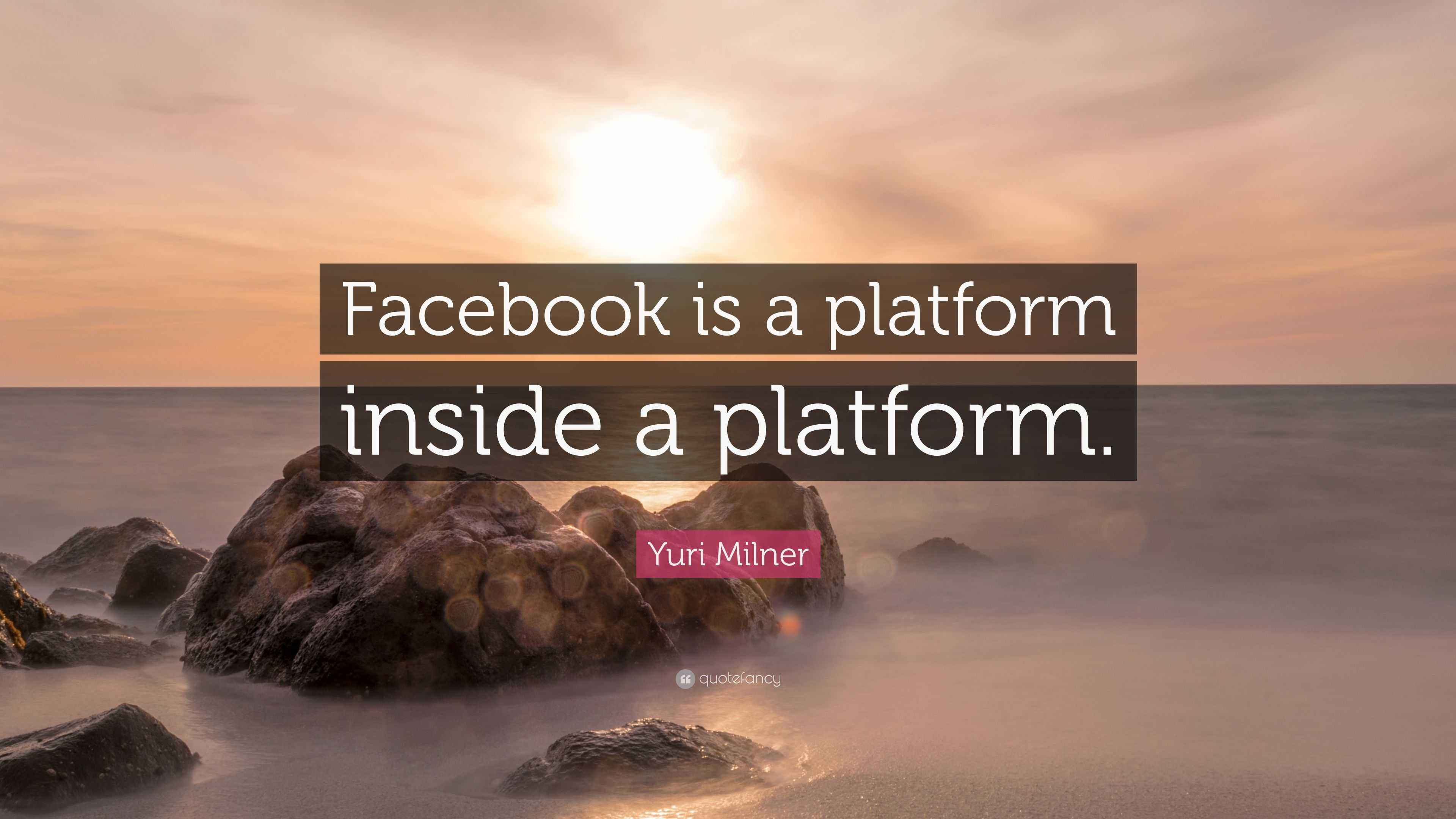 Yuri Milner Quote: “Facebook is a platform inside a platform.”