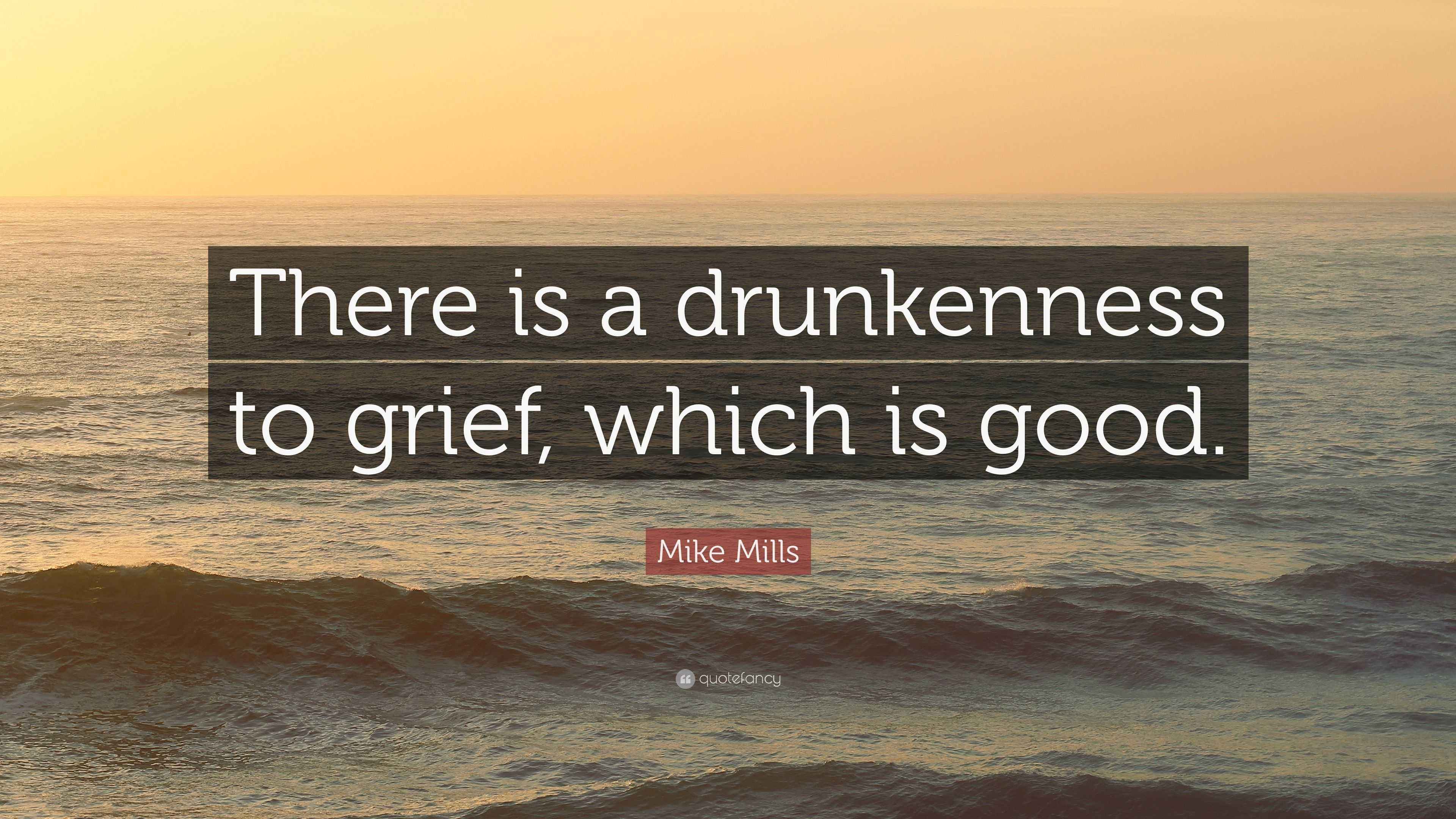 Mike Mills Quote: “There is a drunkenness to grief, which is good.”