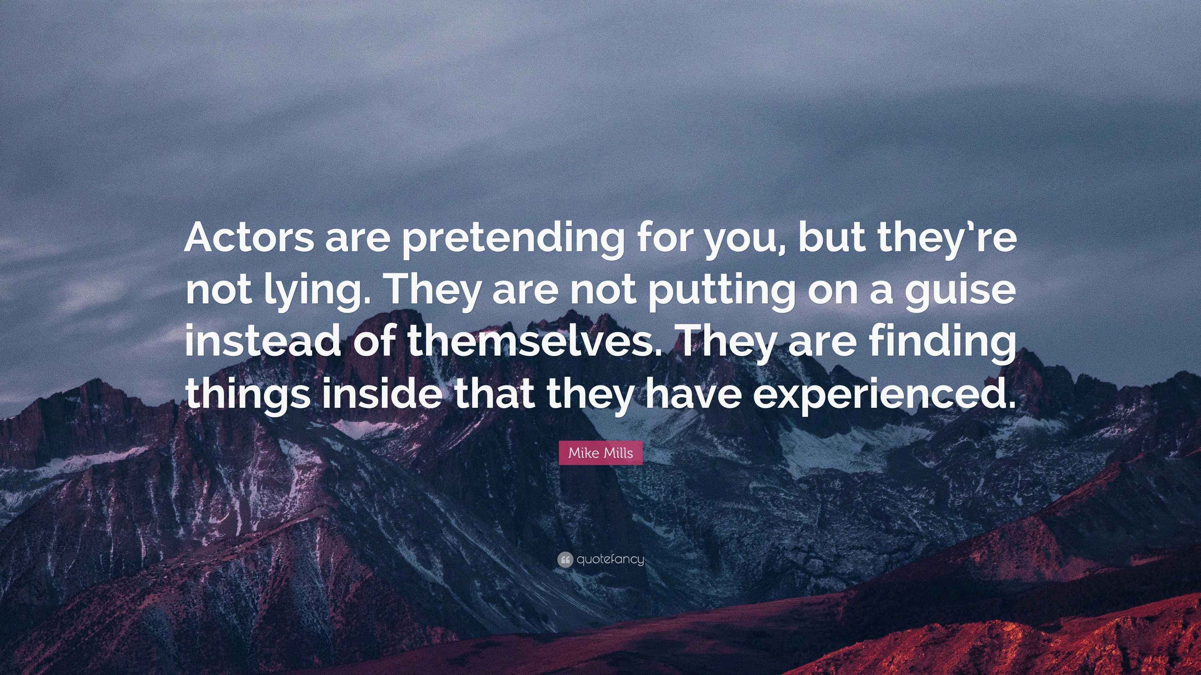 Mike Mills Quote: “Actors are pretending for you, but they’re not lying ...