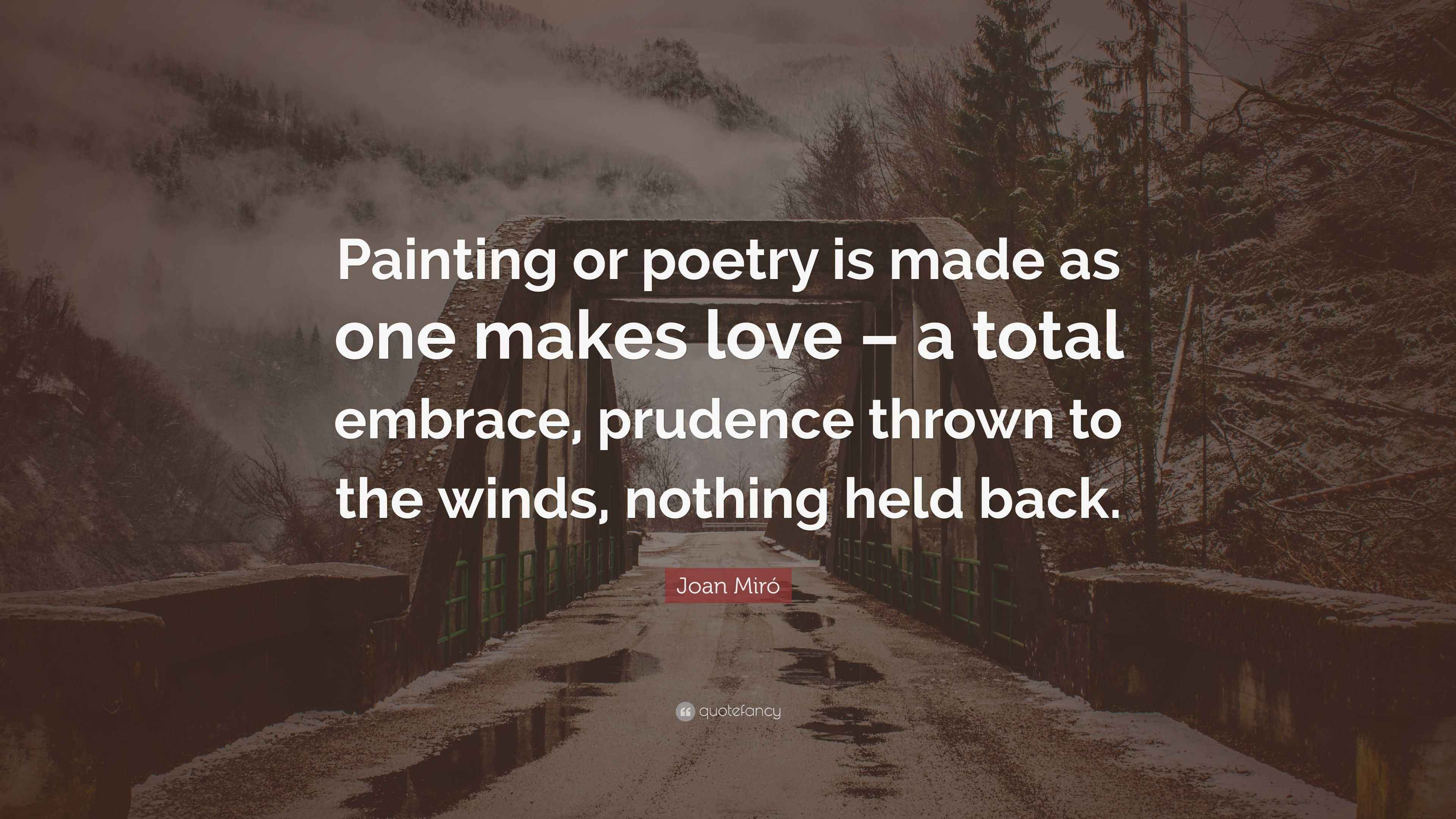 Joan Miró Quote: “Painting or poetry is made as one makes love – a ...