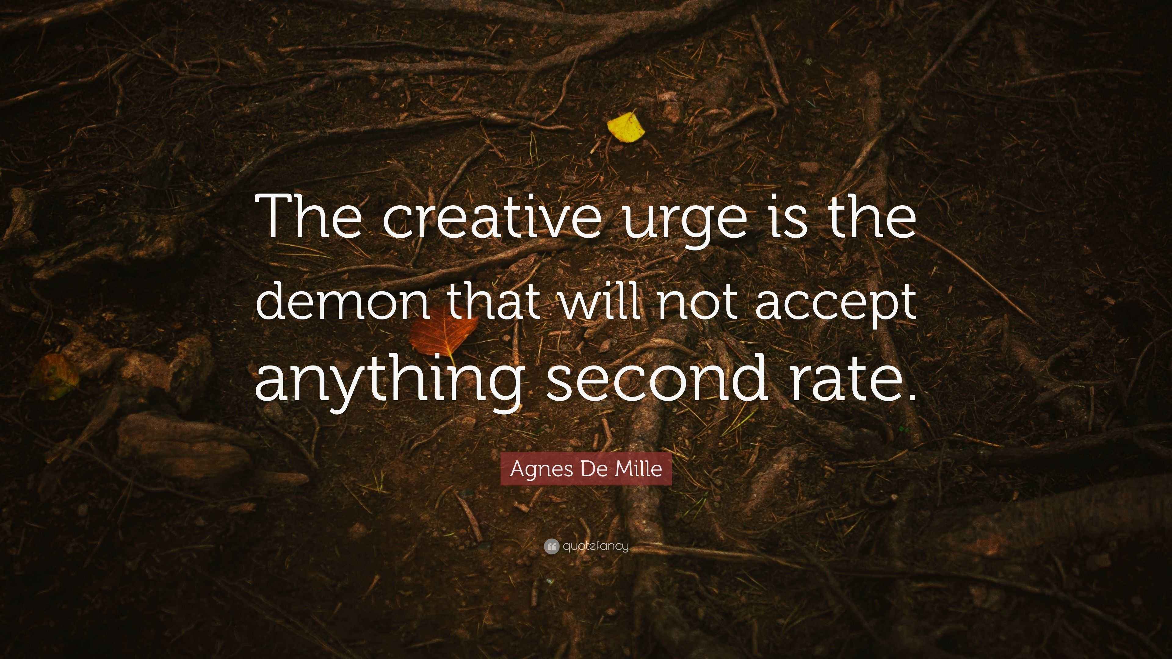 Agnes De Mille Quote: “The creative urge is the demon that will not ...