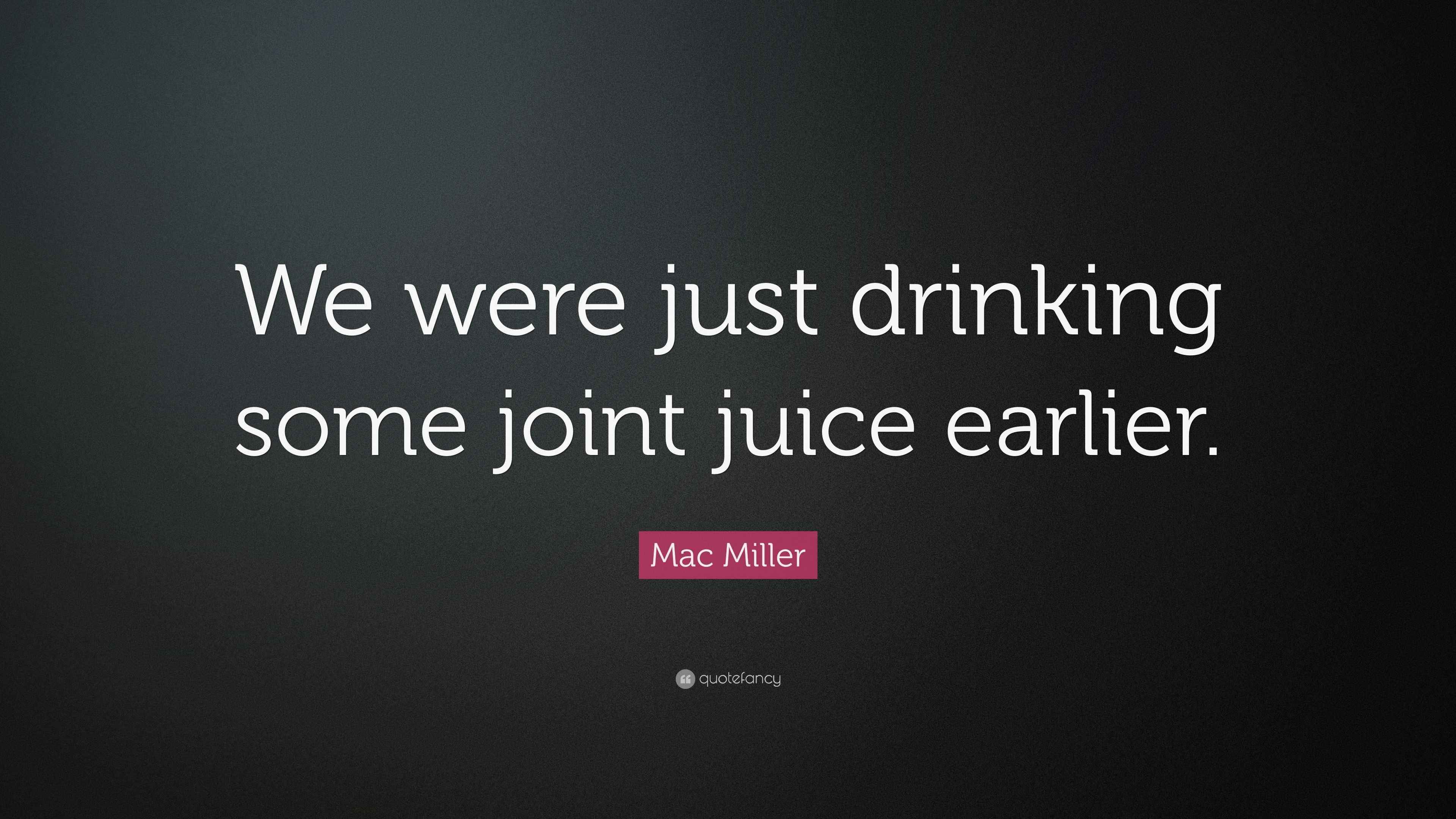 Mac Miller Quote: “We were just drinking some joint juice earlier.”