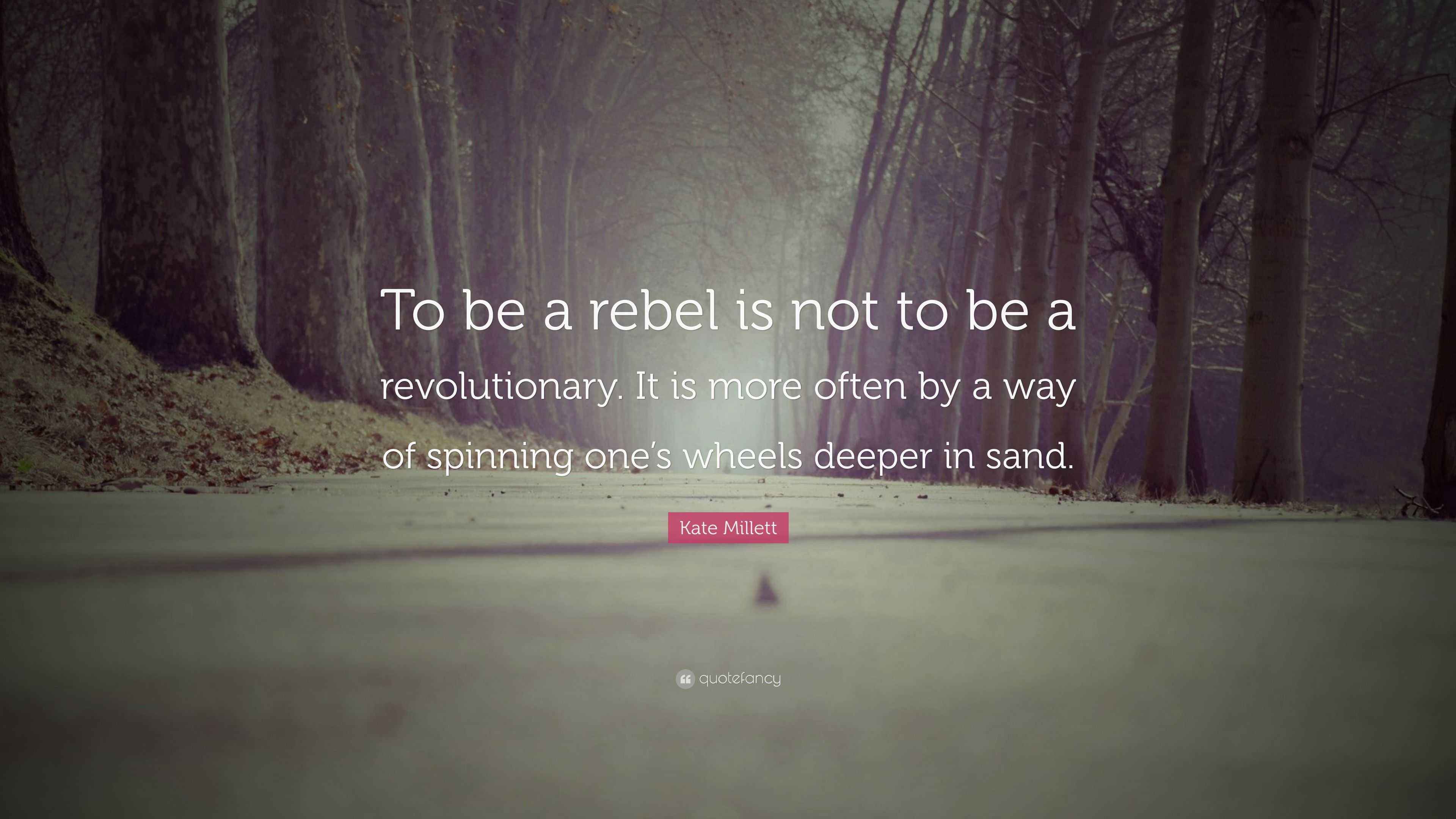 Kate Millett Quote: “To be a rebel is not to be a revolutionary. It is ...