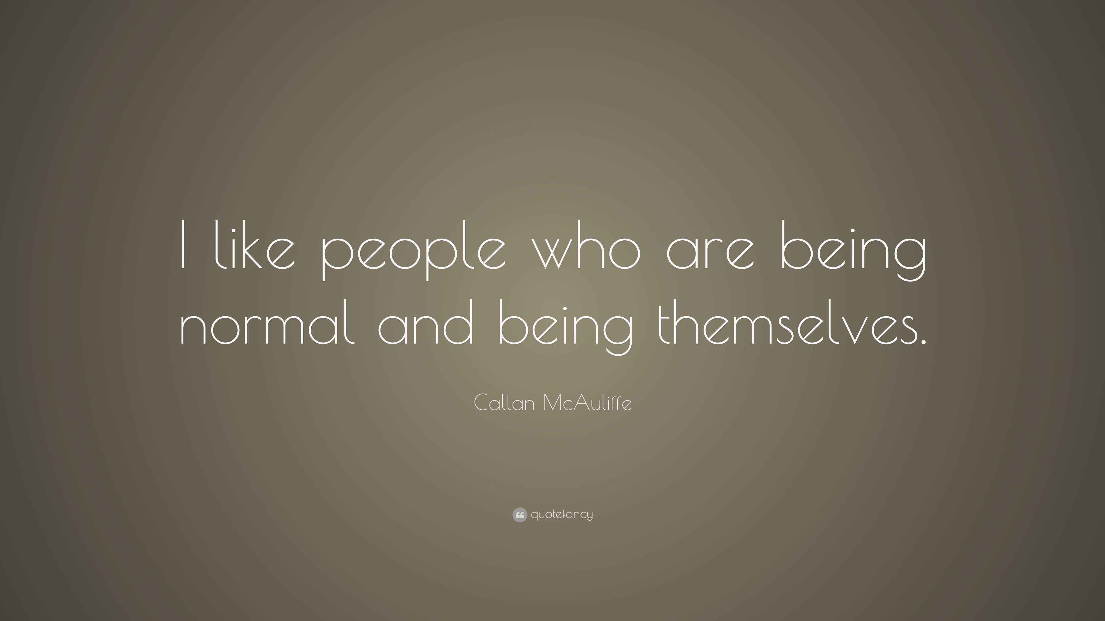 Callan McAuliffe Quote: “I like people who are being normal and being ...