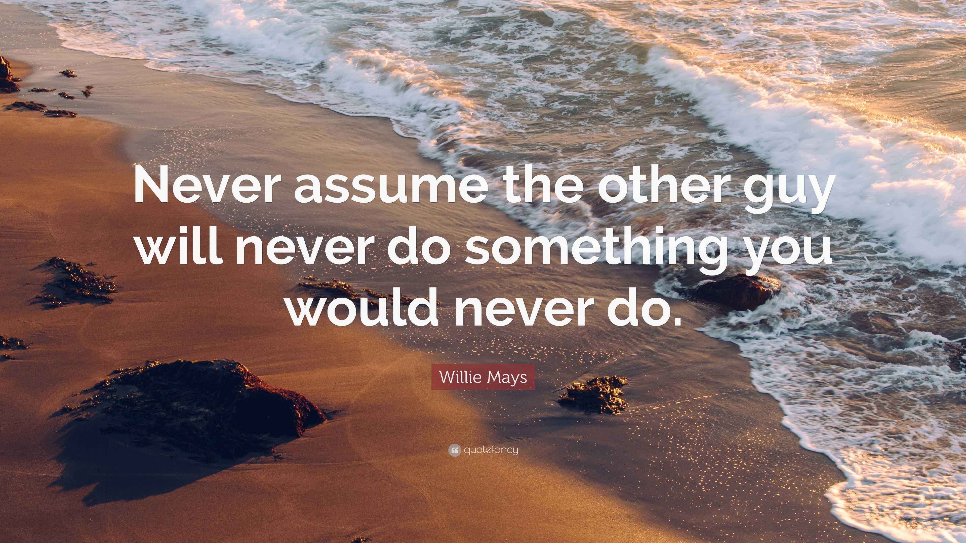 Willie Mays Quote: “Never assume the other guy will never do something ...