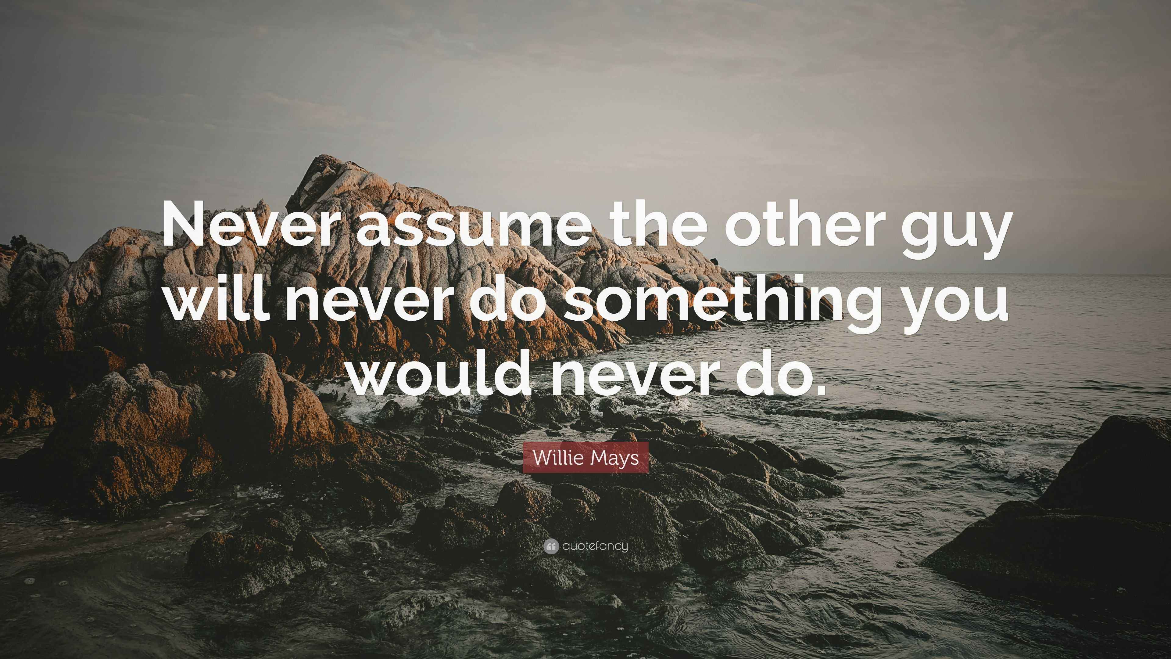 Willie Mays Quote: “Never assume the other guy will never do something ...