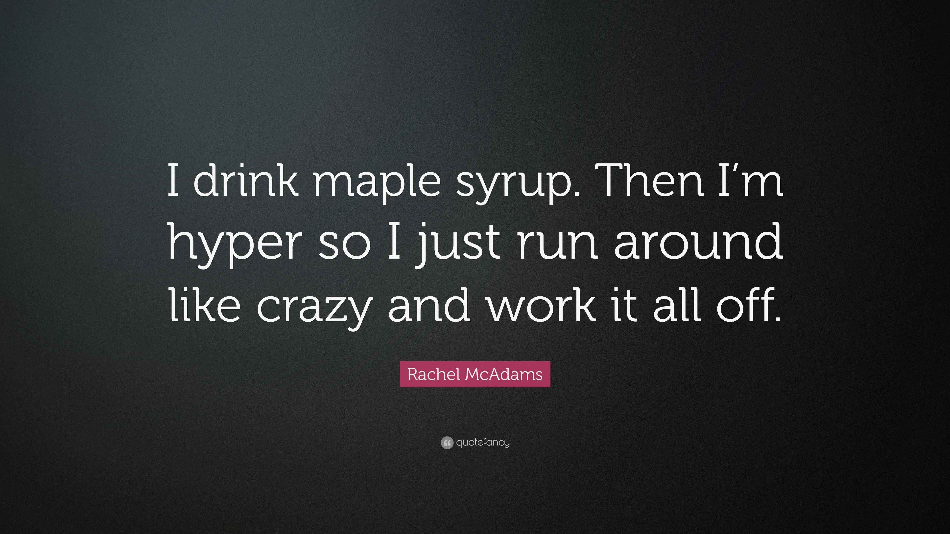 Rachel McAdams Quote: “I drink maple syrup. Then I’m hyper so I just ...