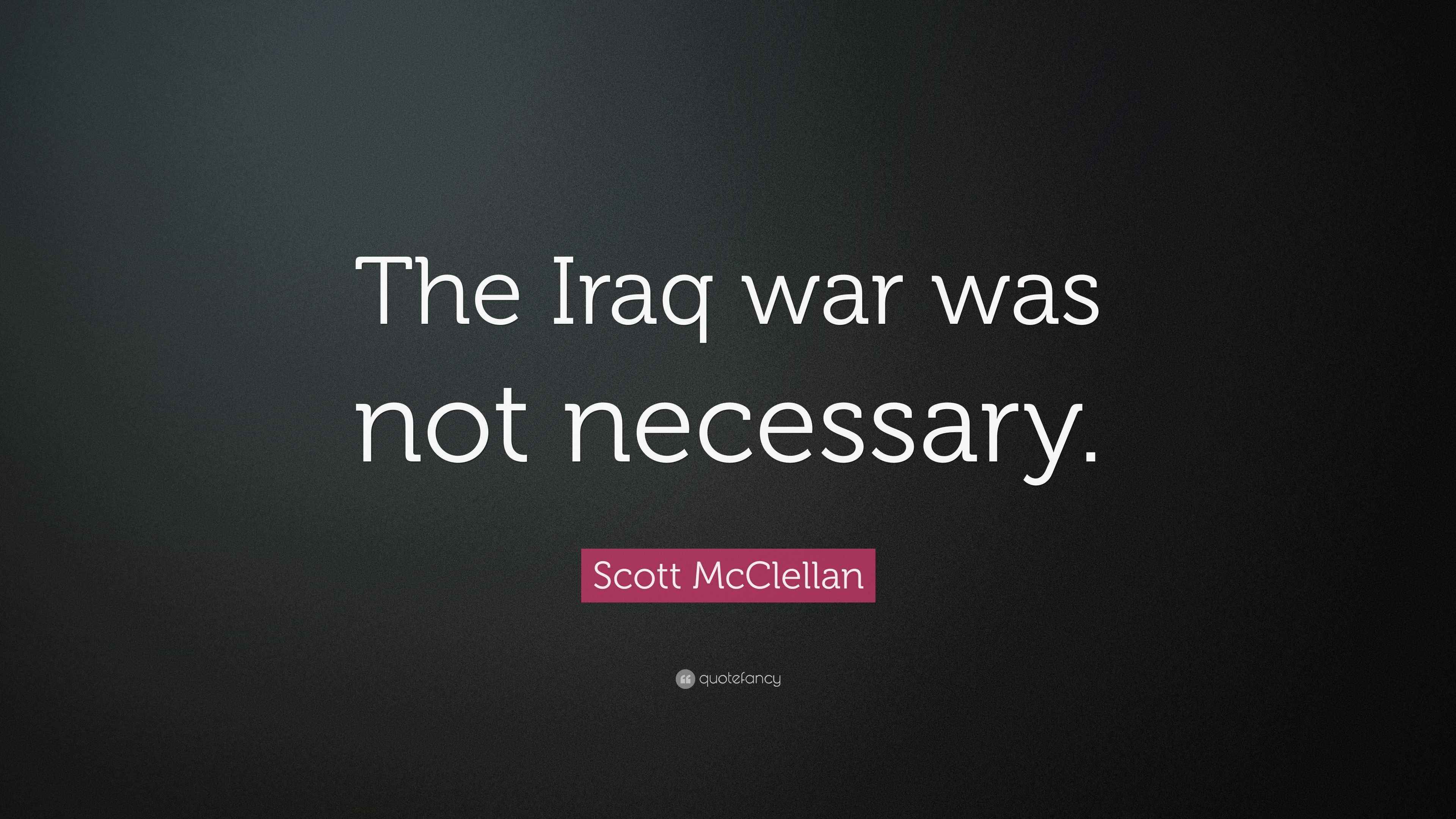 Scott McClellan Quote: “The Iraq war was not necessary.”