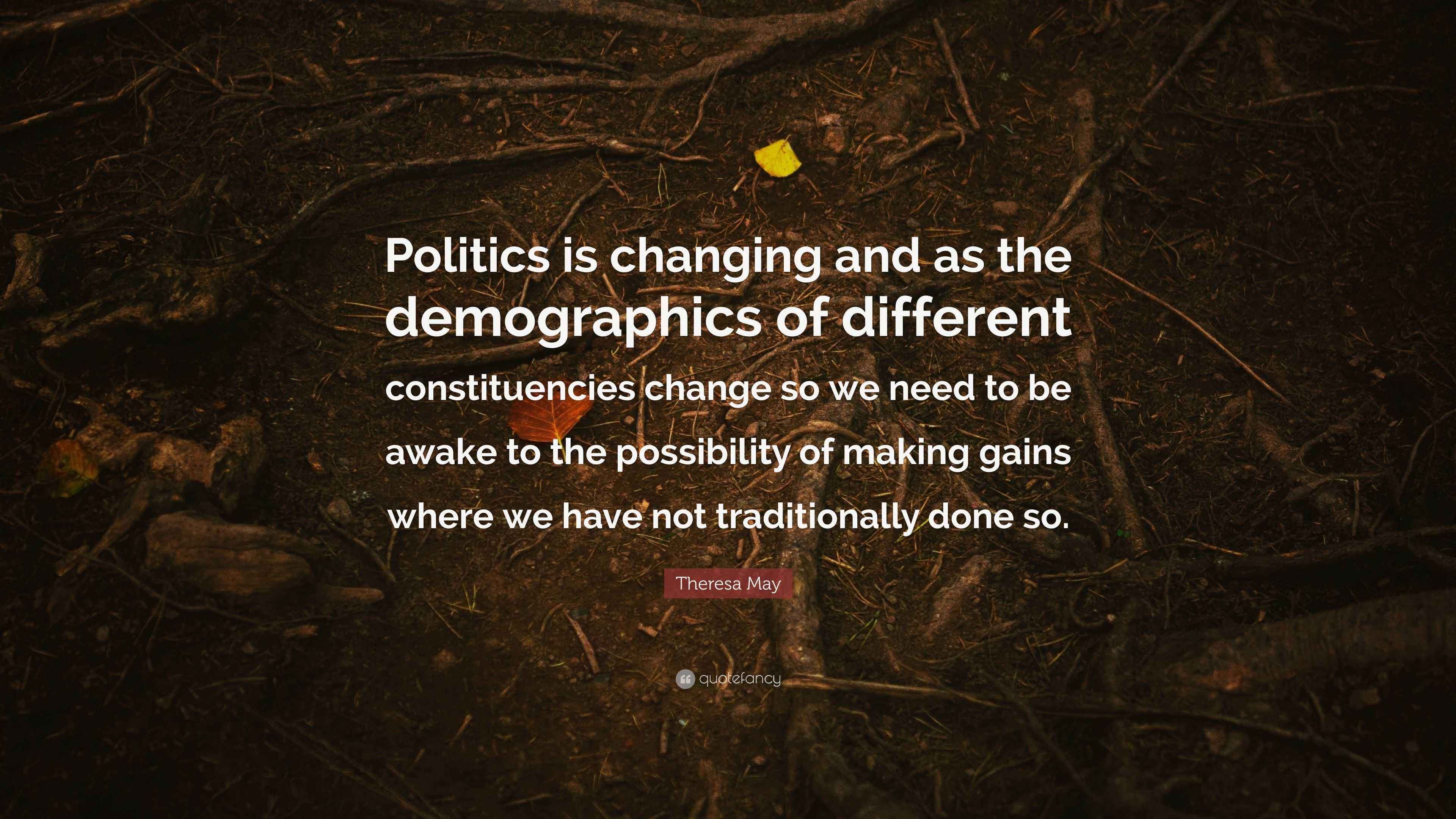 Theresa May Quote: “Politics is changing and as the demographics of ...