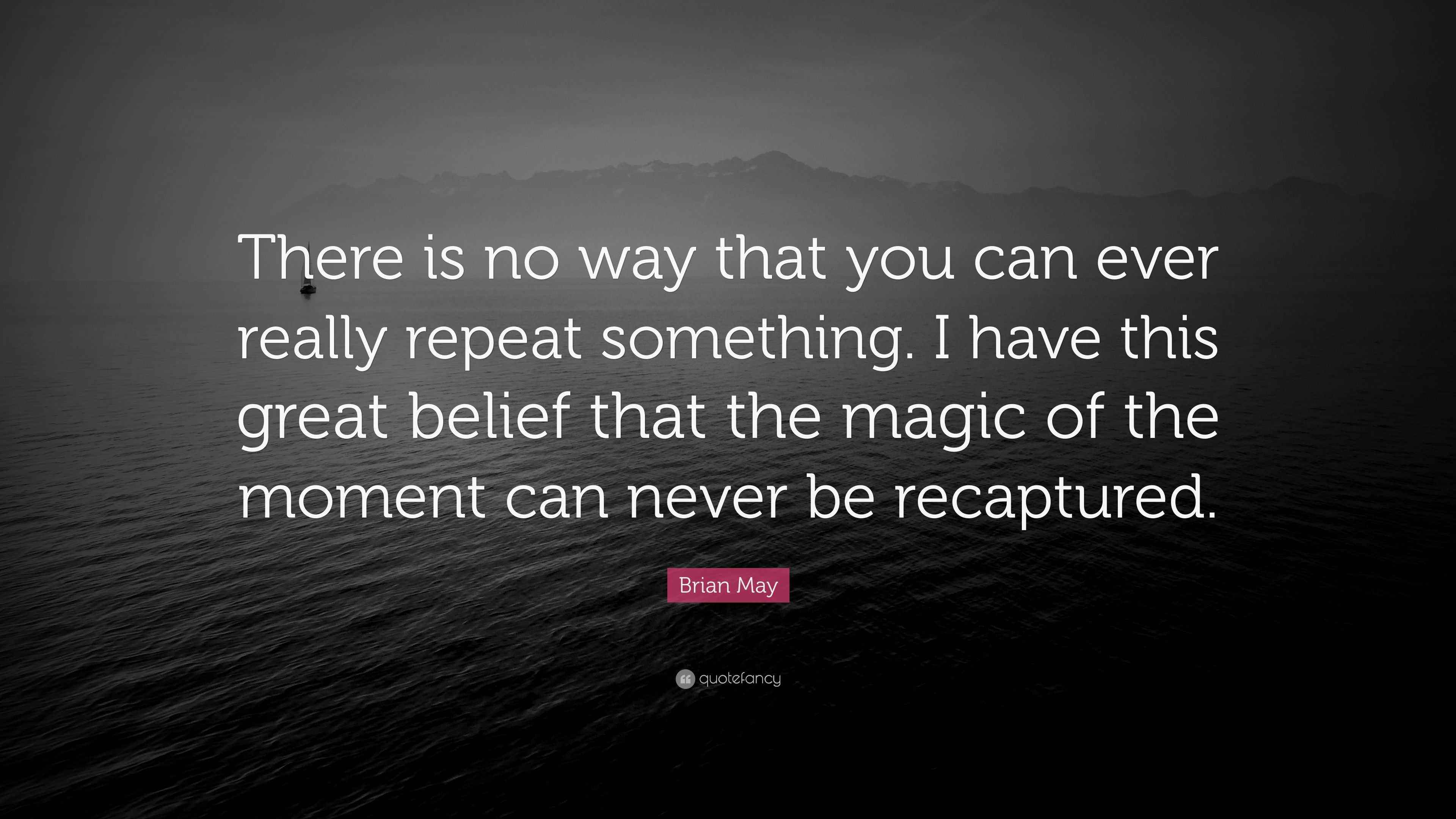 Brian May Quote: “There is no way that you can ever really repeat ...