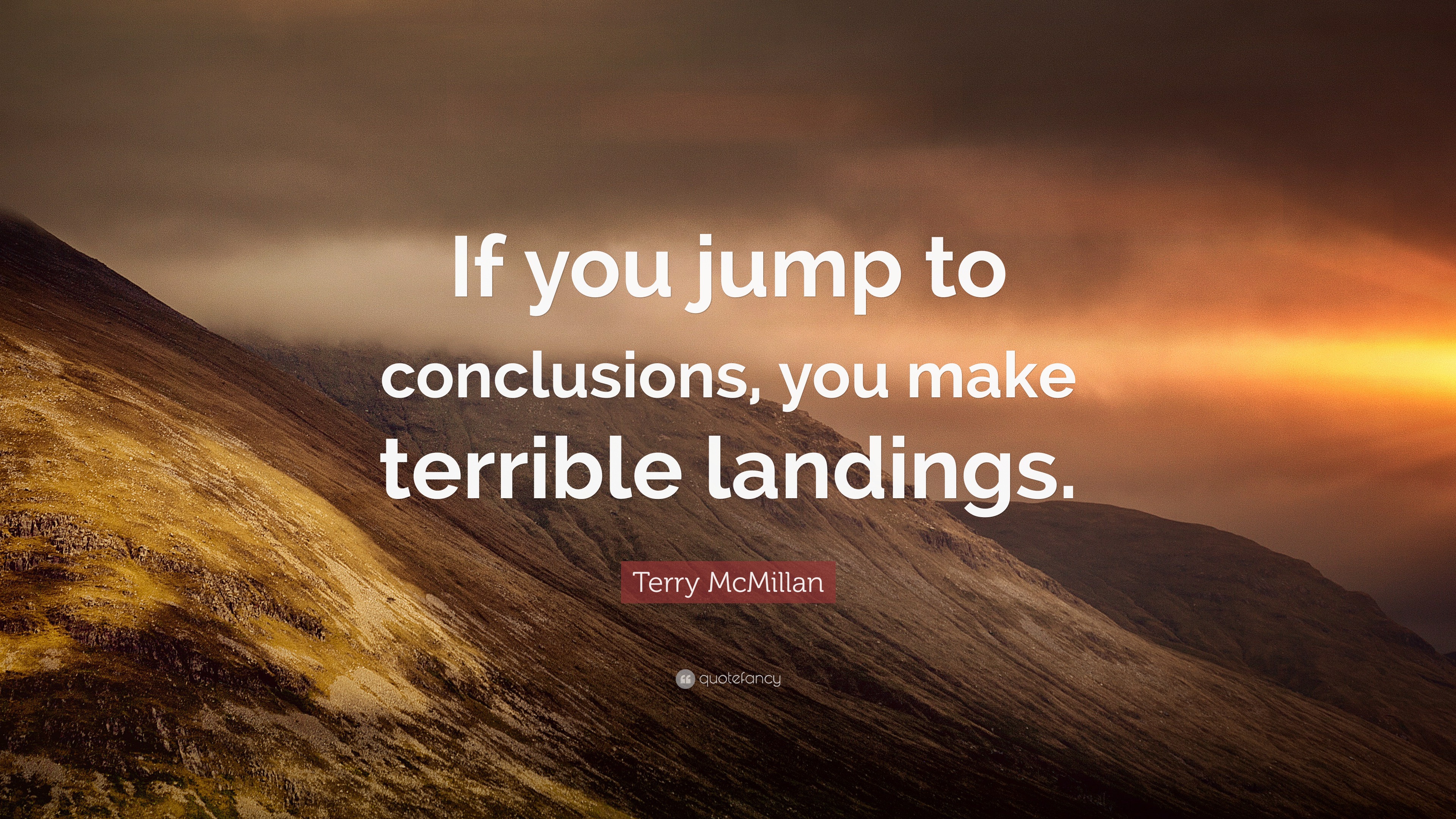 Terry McMillan Quote: “If you jump to conclusions, you make terrible ...