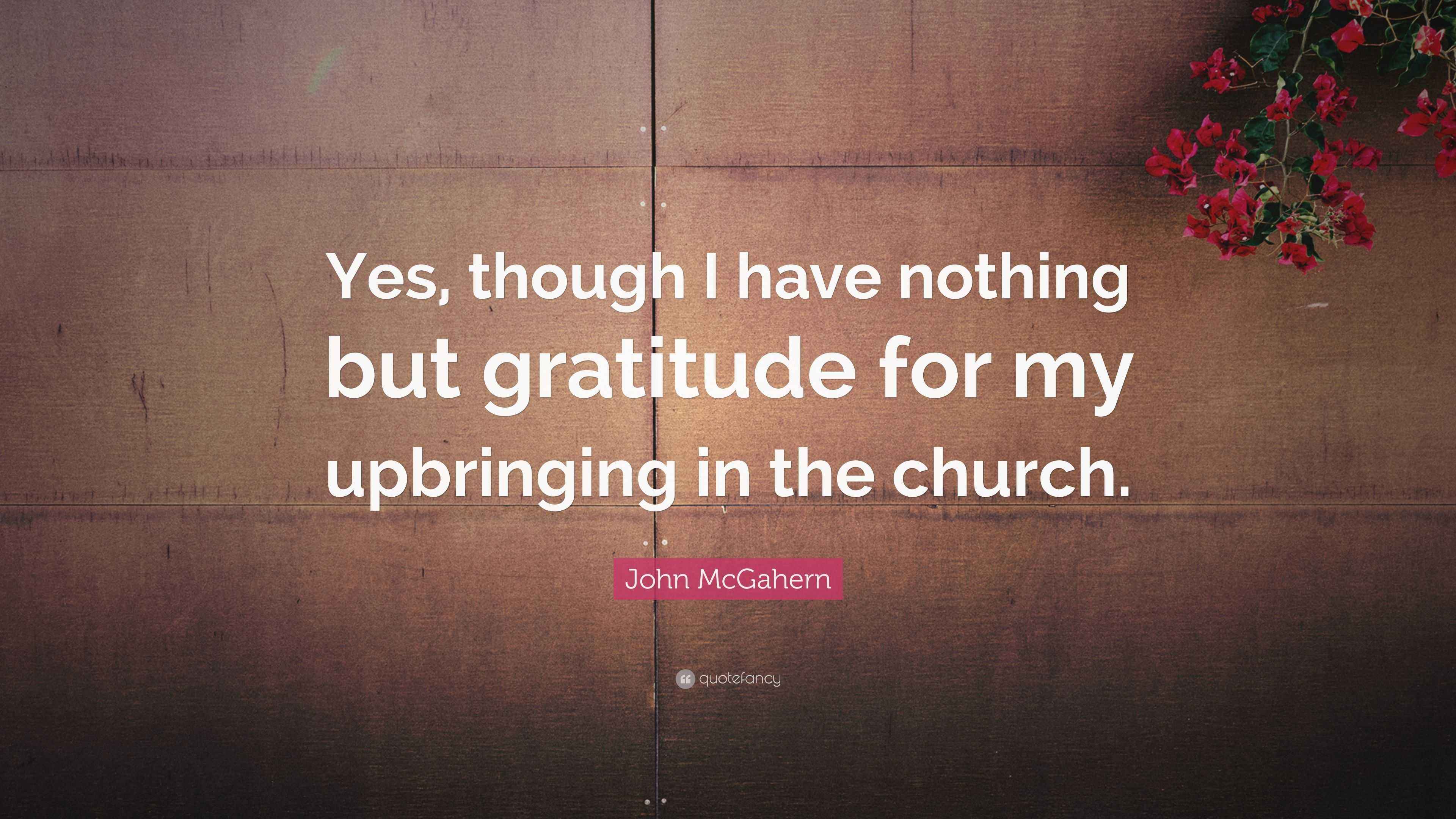 John McGahern Quote: “Yes, though I have nothing but gratitude for my ...