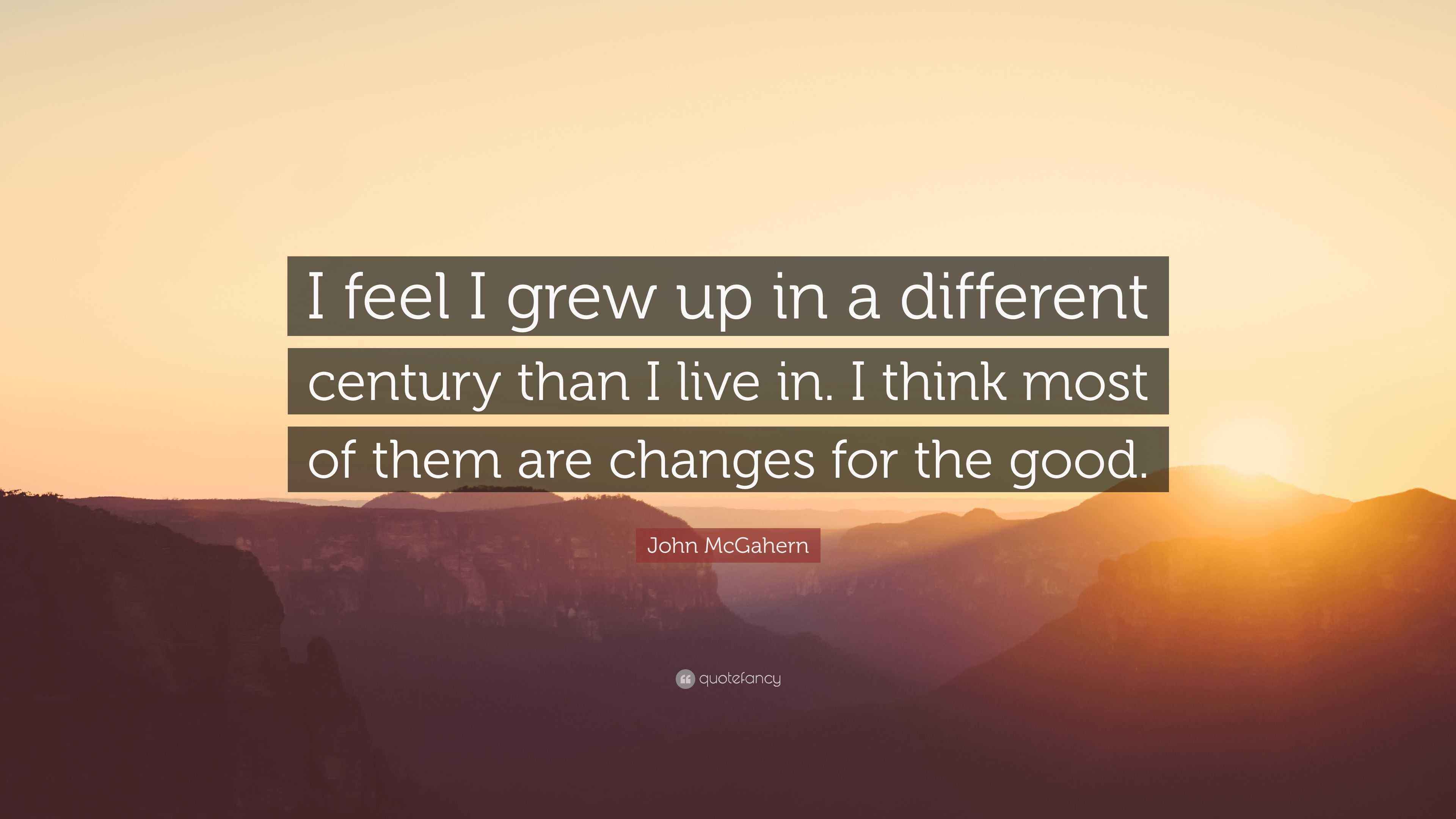 John McGahern Quote: “I feel I grew up in a different century than I ...