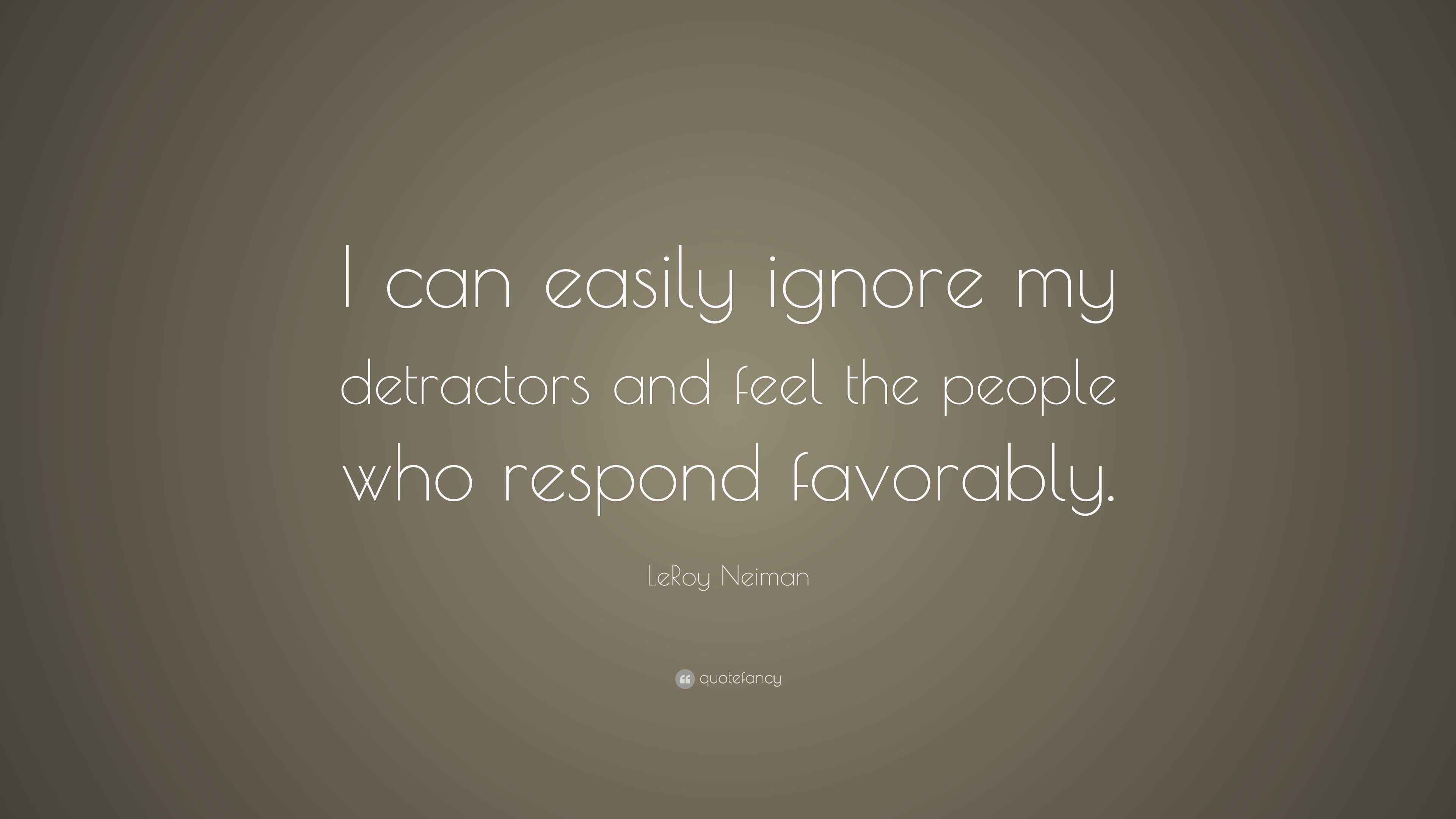 LeRoy Neiman Quote: “I can easily ignore my detractors and feel the ...