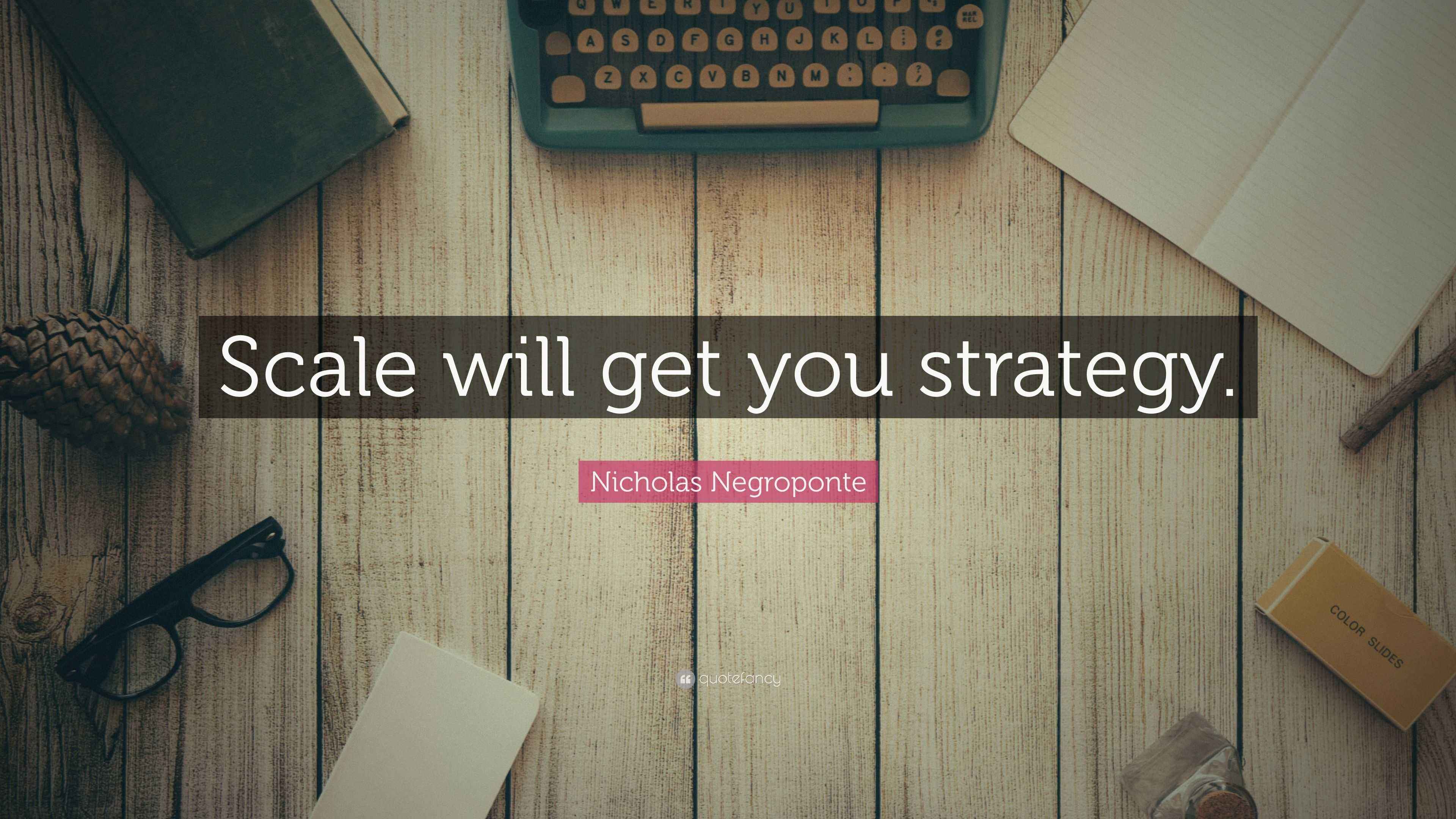 Nicholas Negroponte Quote: “Scale will get you strategy.”