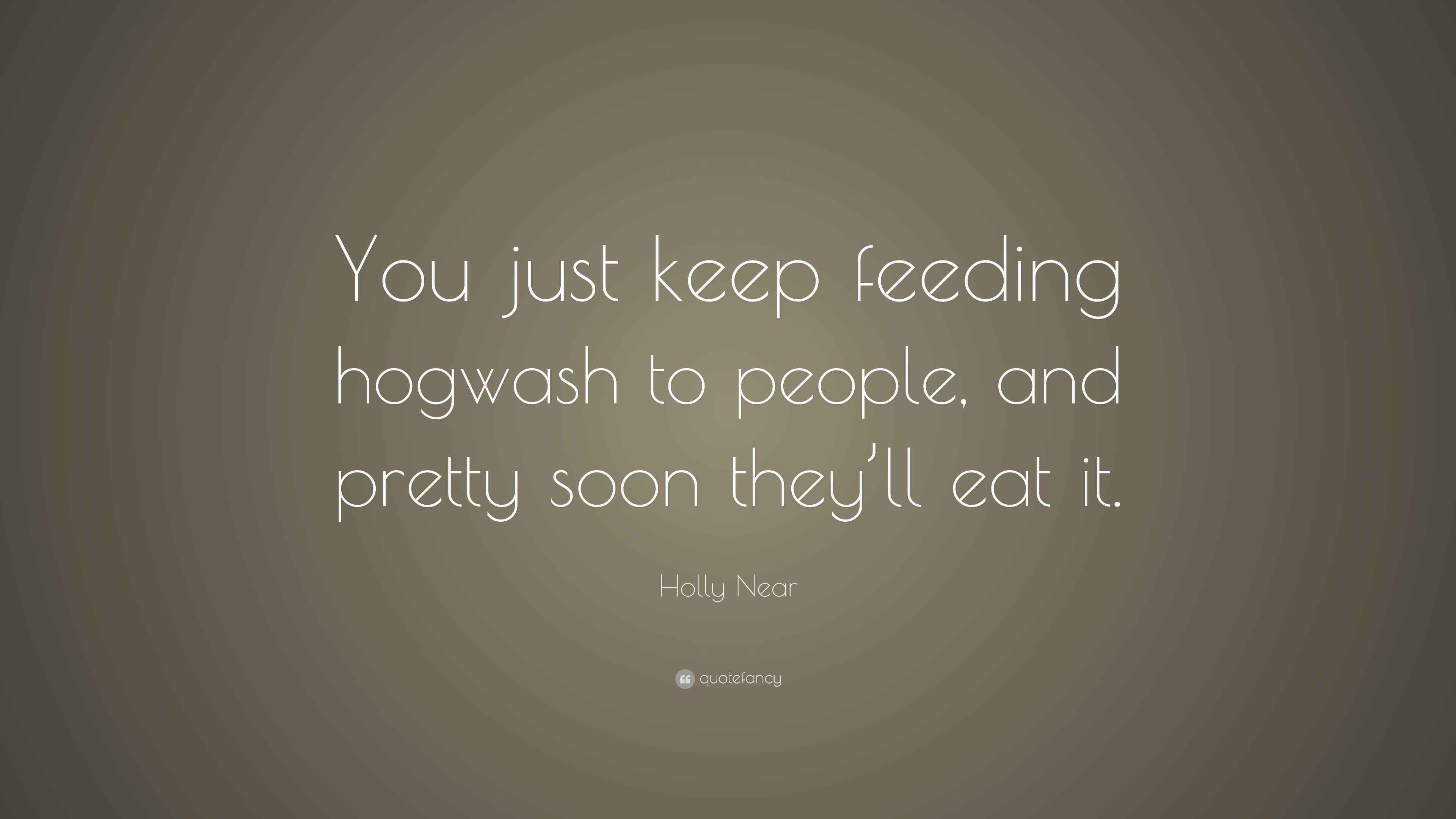 Holly Near Quote: “You just keep feeding hogwash to people, and pretty ...