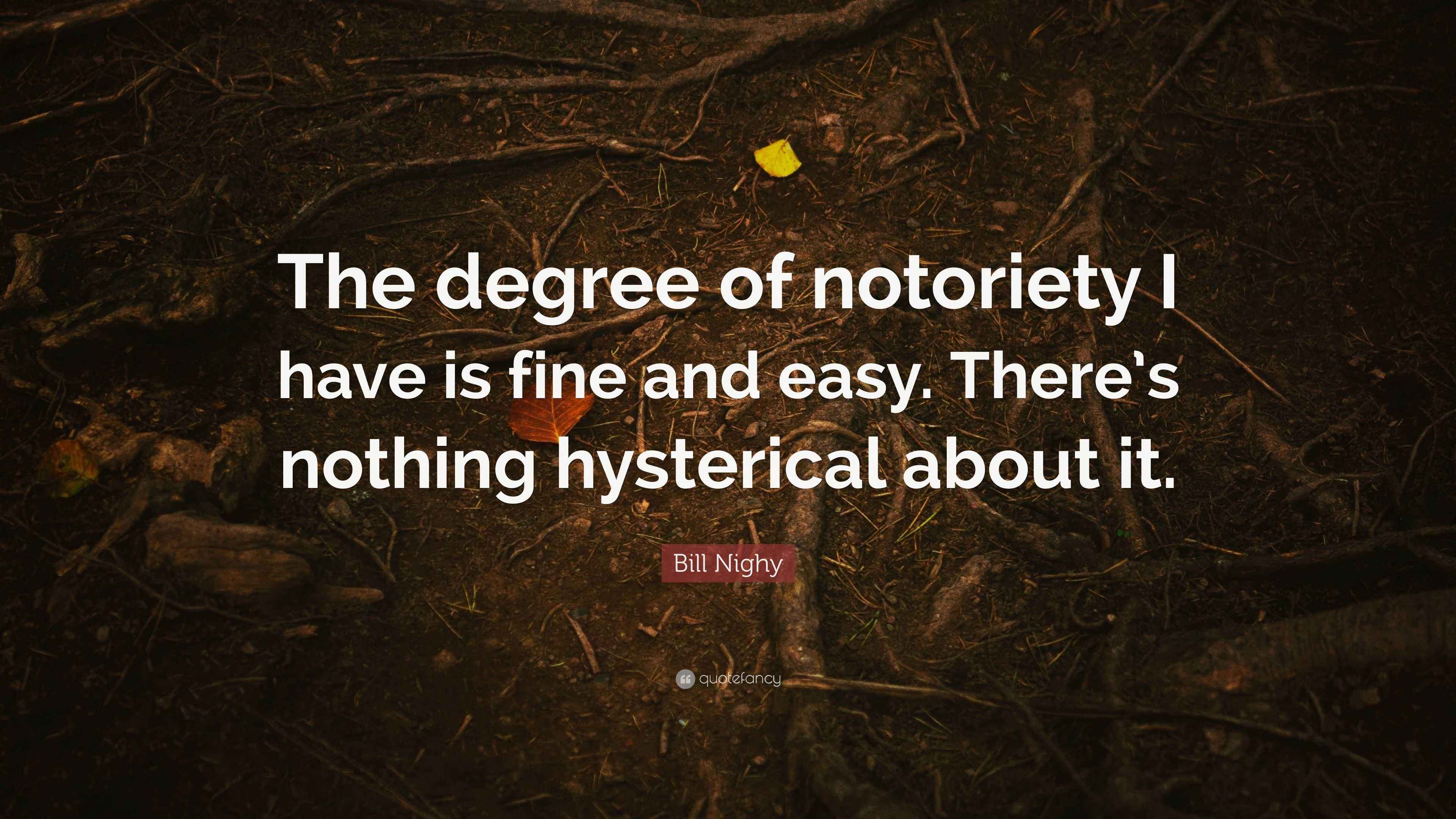 Bill Nighy Quote: “The degree of notoriety I have is fine and easy ...