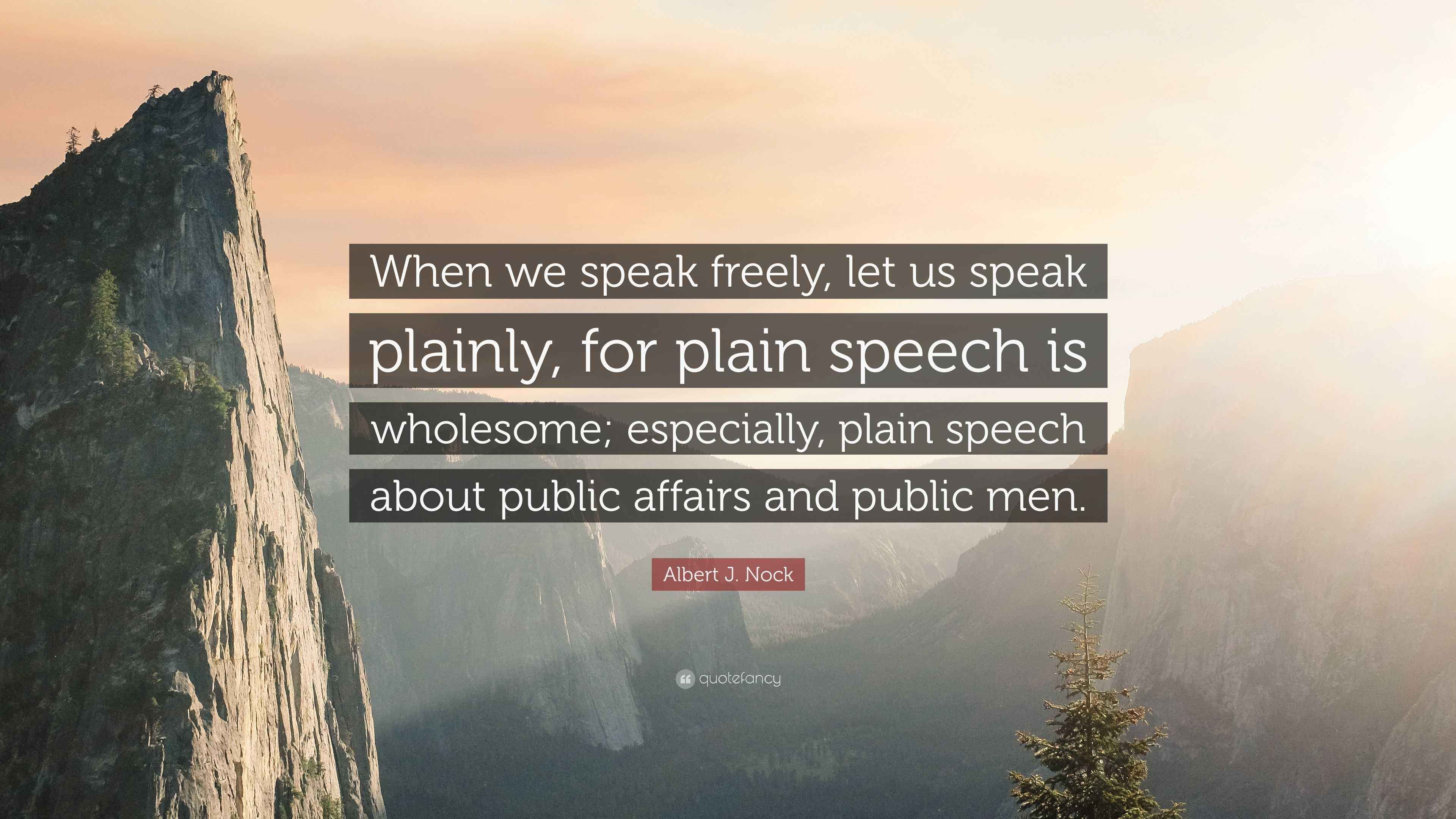 Albert J. Nock Quote: “When we speak freely, let us speak plainly, for ...