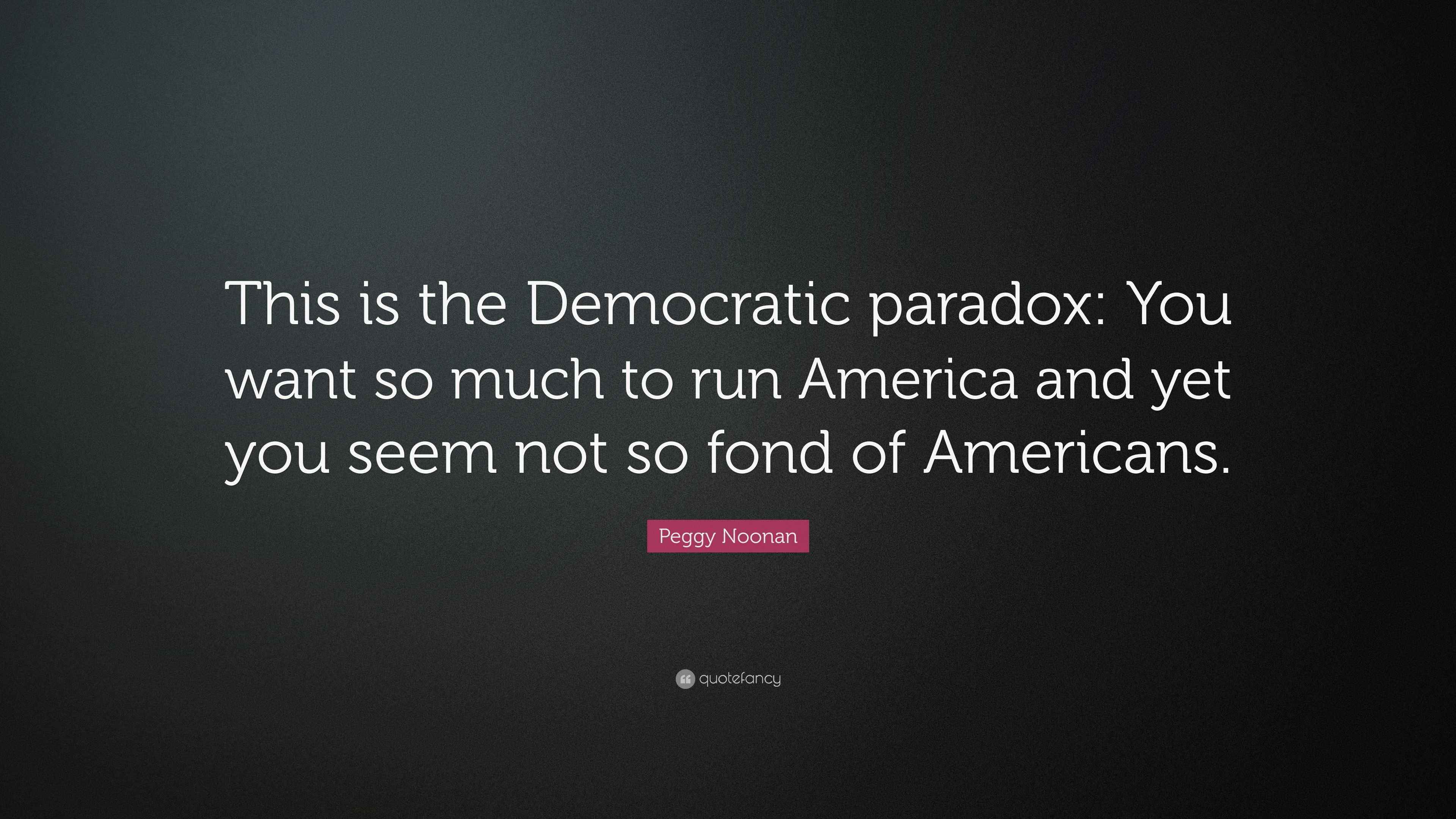 Peggy Noonan Quote: “This is the Democratic paradox: You want so much ...