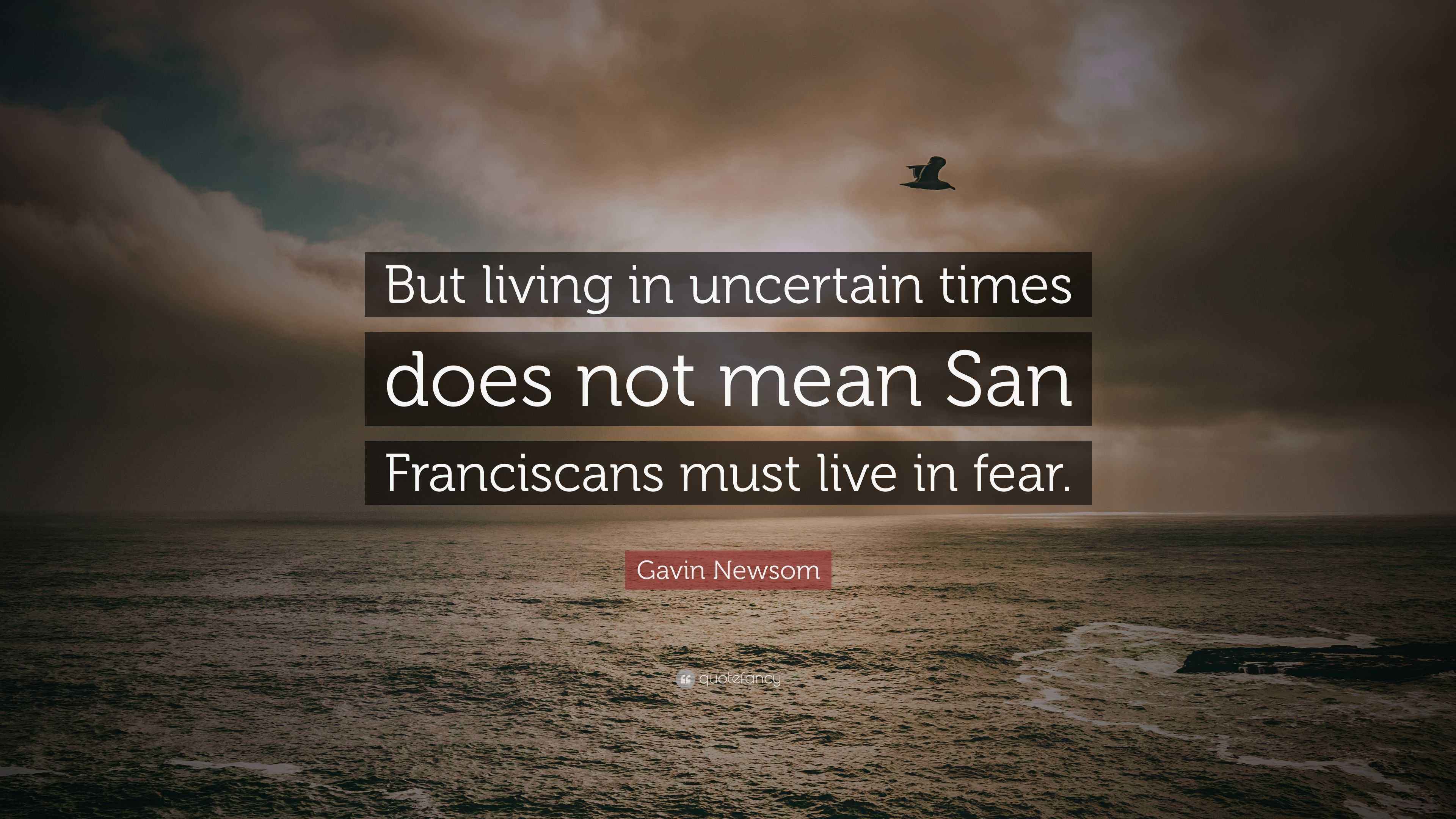 Gavin Newsom Quote: “But living in uncertain times does not mean San ...