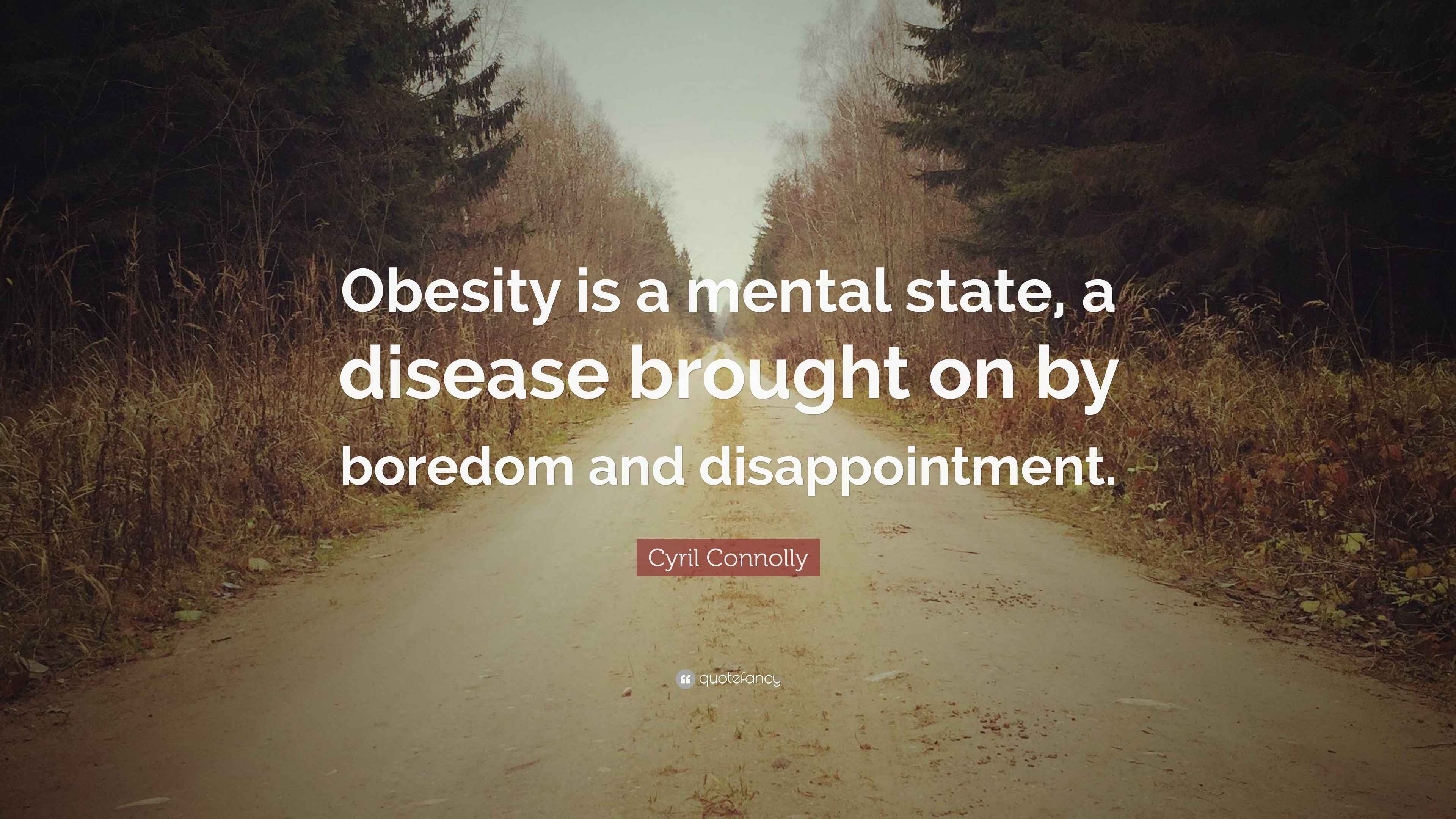 Cyril Connolly Quote: “Obesity is a mental state, a disease brought on ...