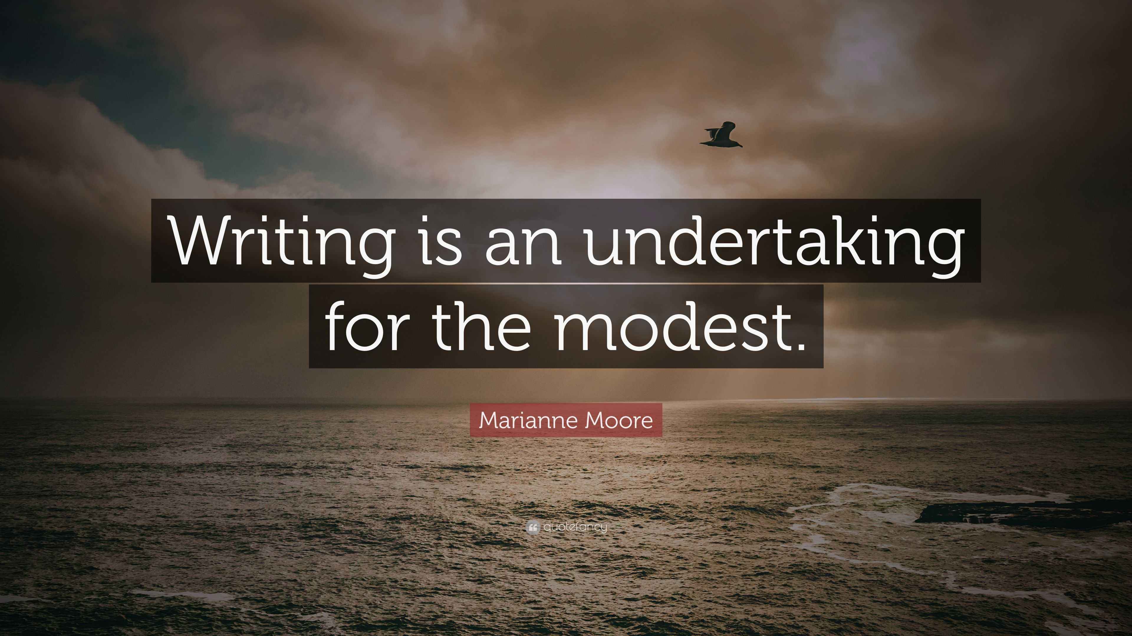 Marianne Moore Quote: “Writing is an undertaking for the modest.”