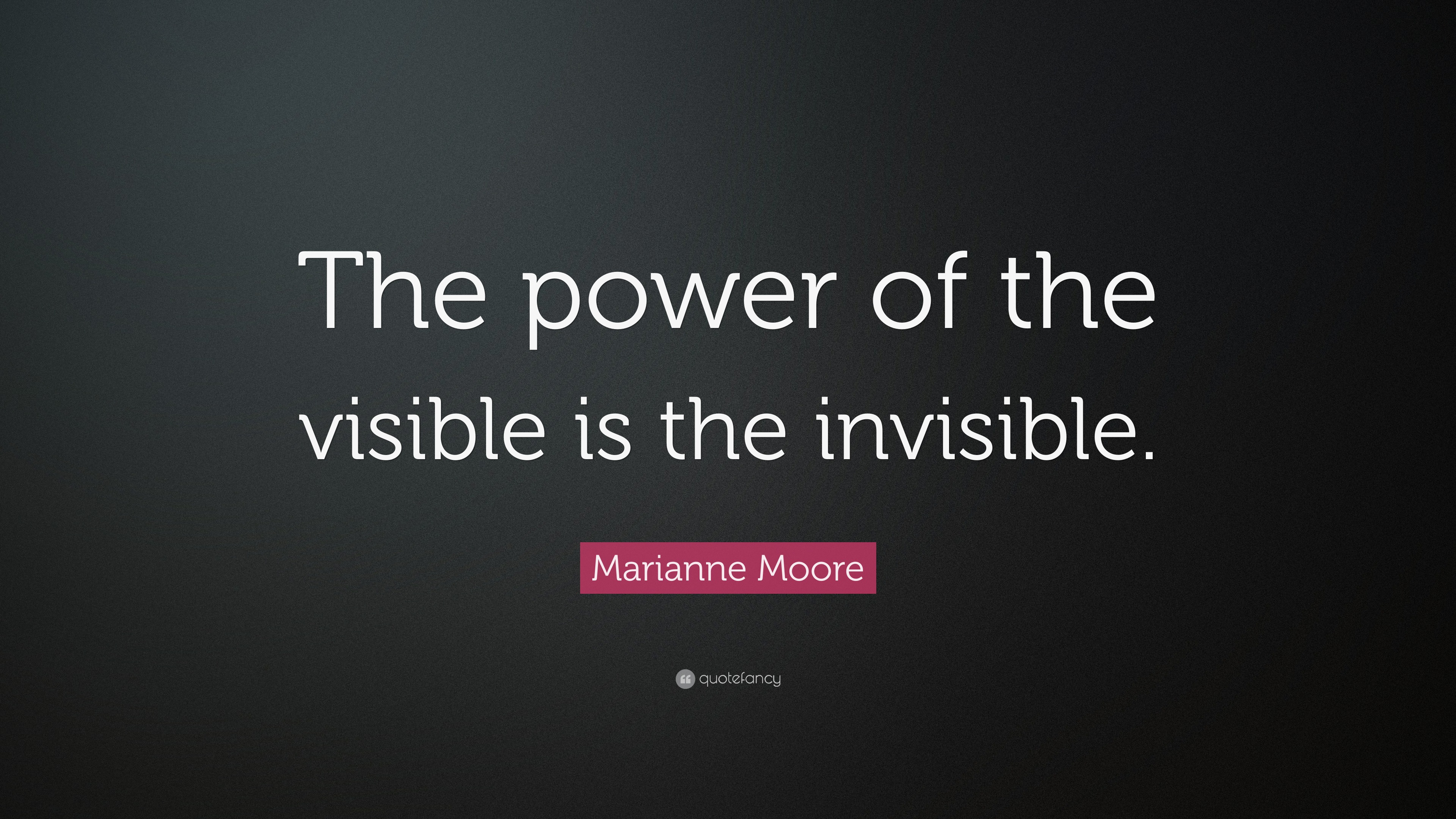 Marianne Moore Quote: “The power of the visible is the invisible.”