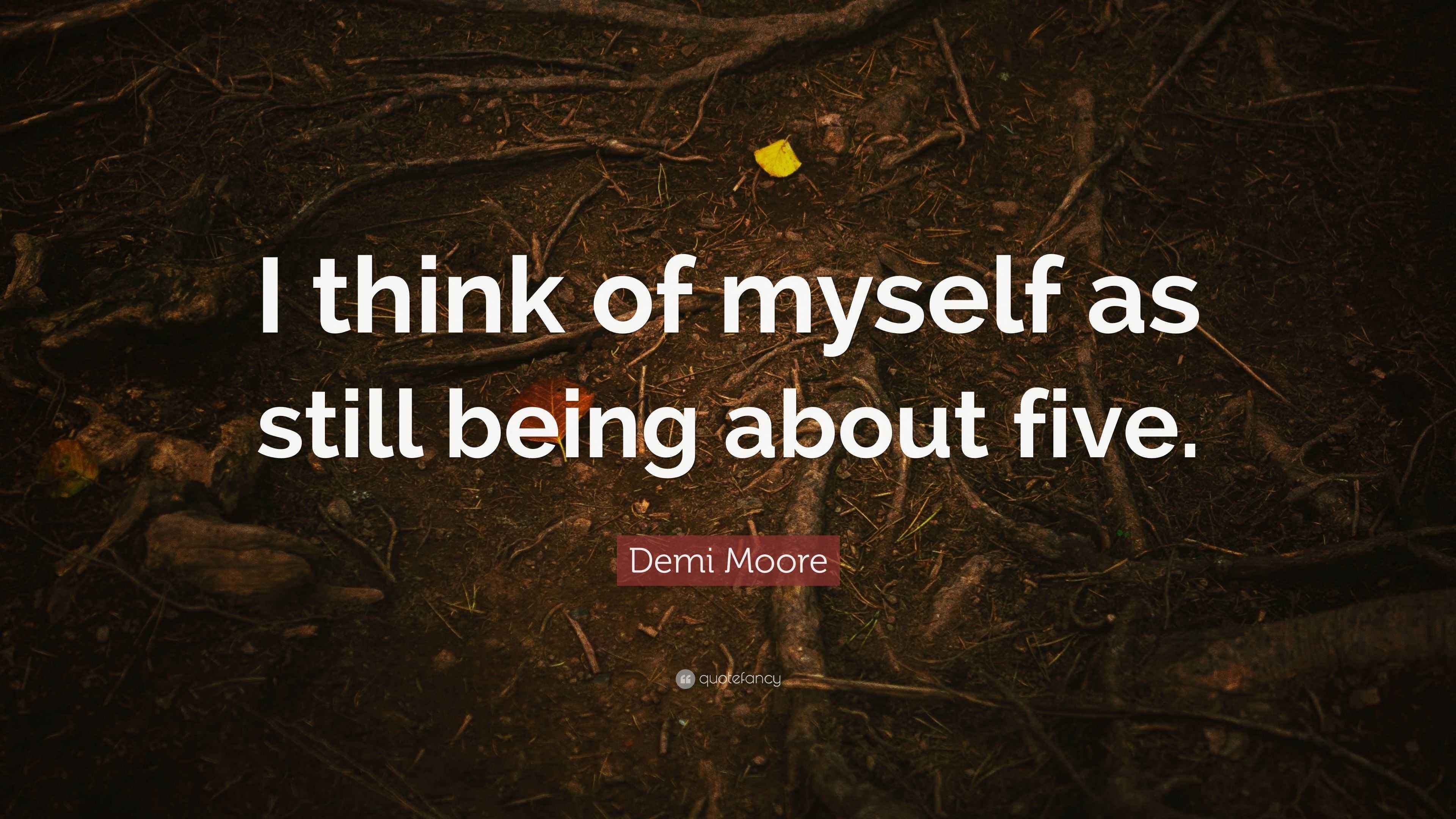Demi Moore Quote: “I think of myself as still being about five.”