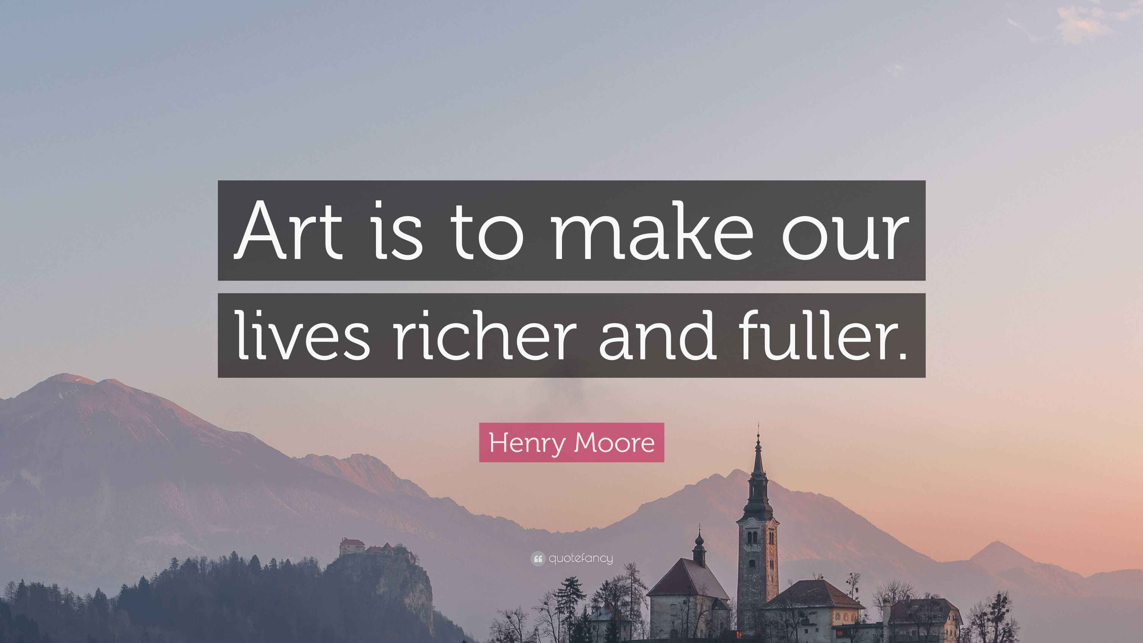 Henry Moore Quote: “Art is to make our lives richer and fuller.”
