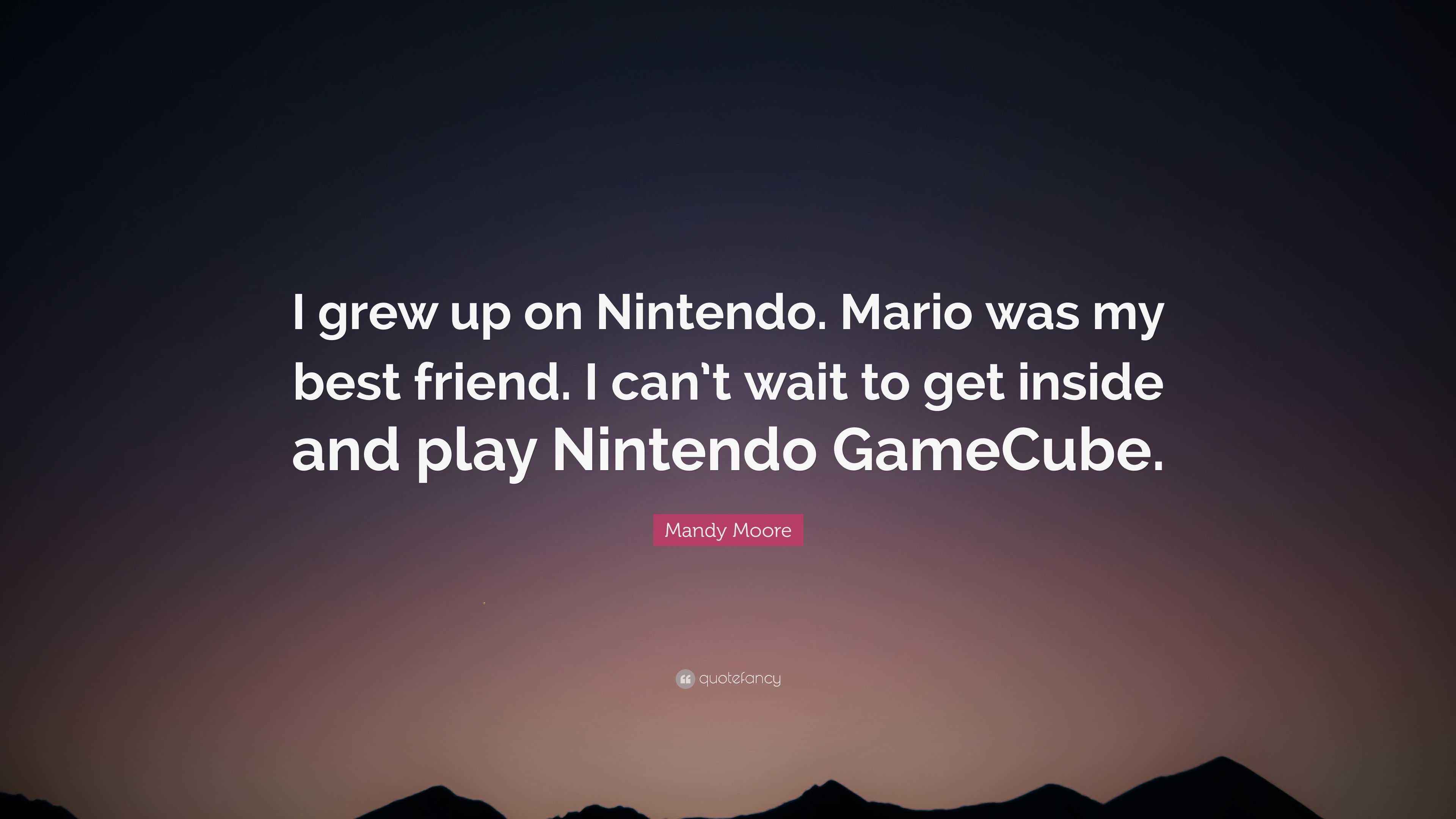 Mandy Moore Quote: “I grew up on Nintendo. Mario was my best friend. I ...