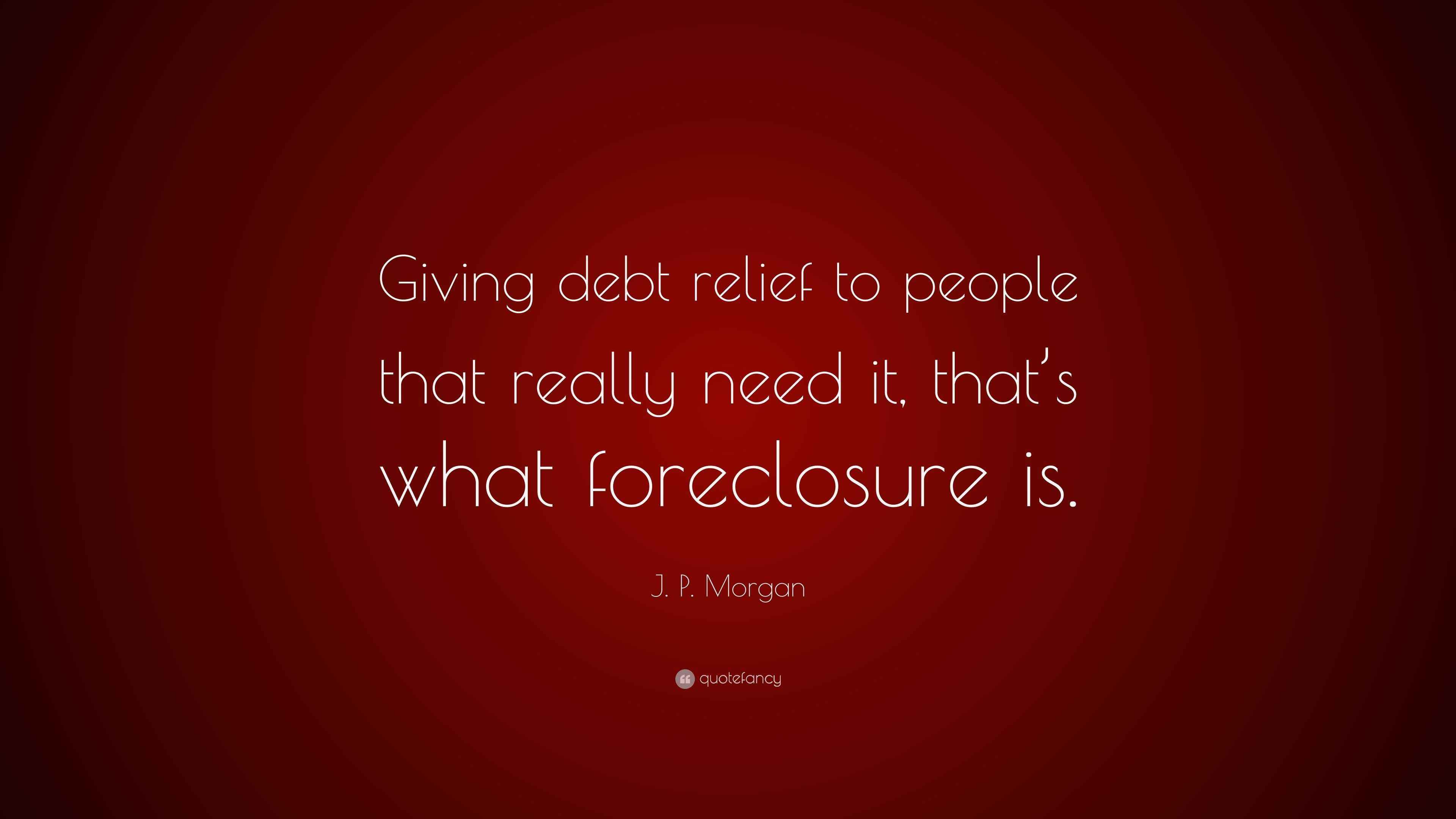 J. P. Morgan Quote: “Giving debt relief to people that really need it ...