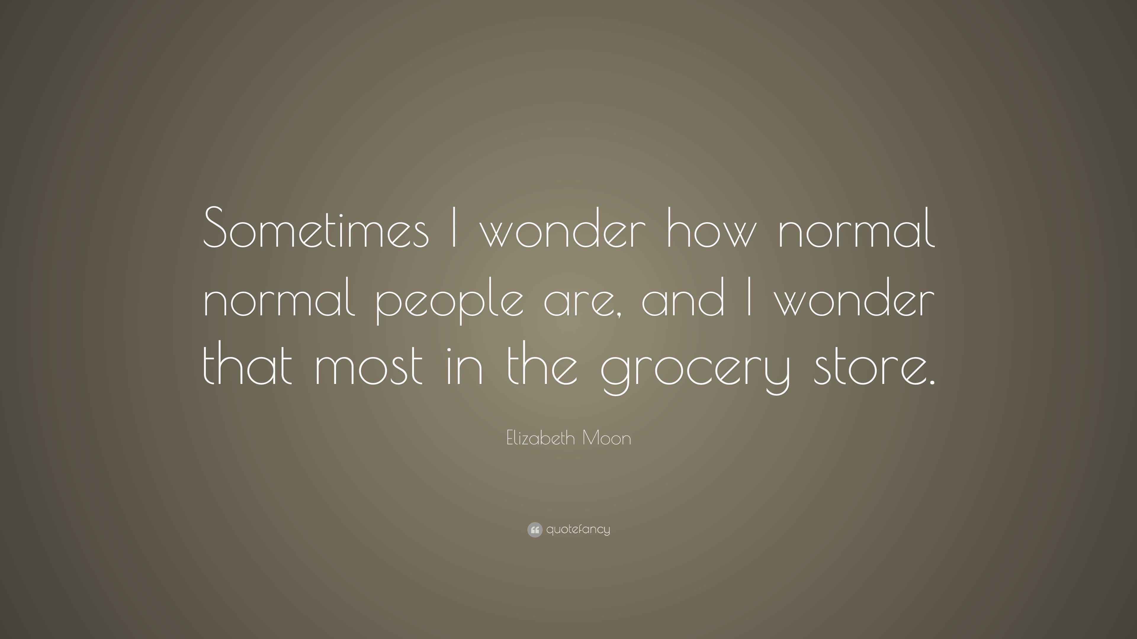 Elizabeth Moon Quote: “Sometimes I wonder how normal normal people are ...