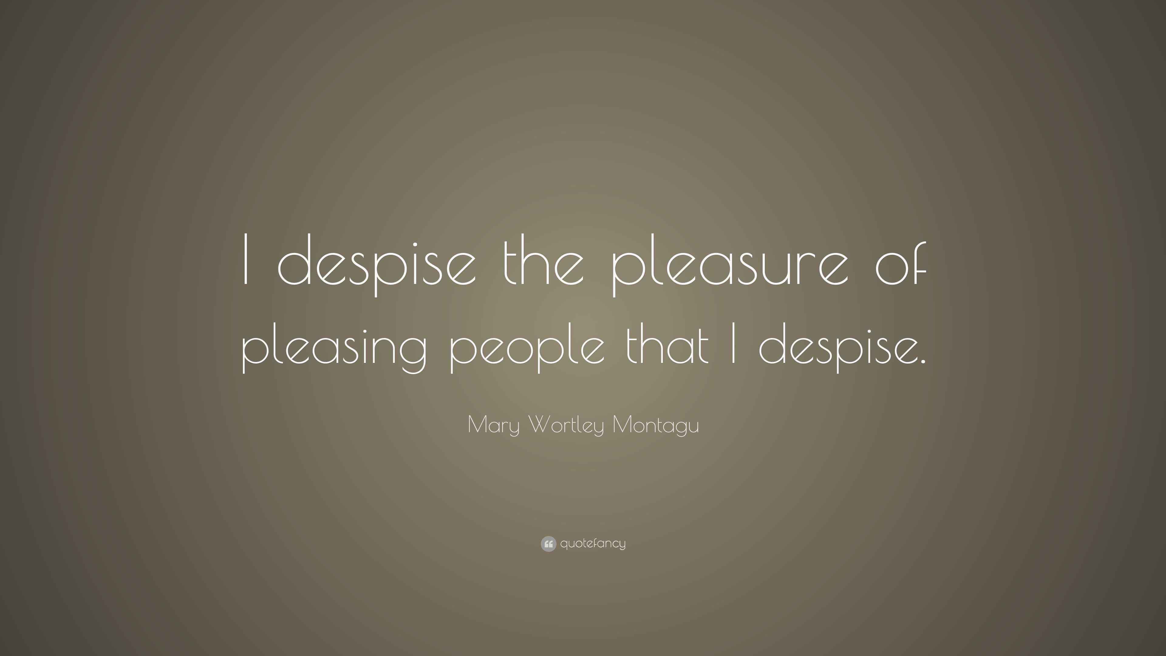 Mary Wortley Montagu Quote: “I despise the pleasure of pleasing people ...