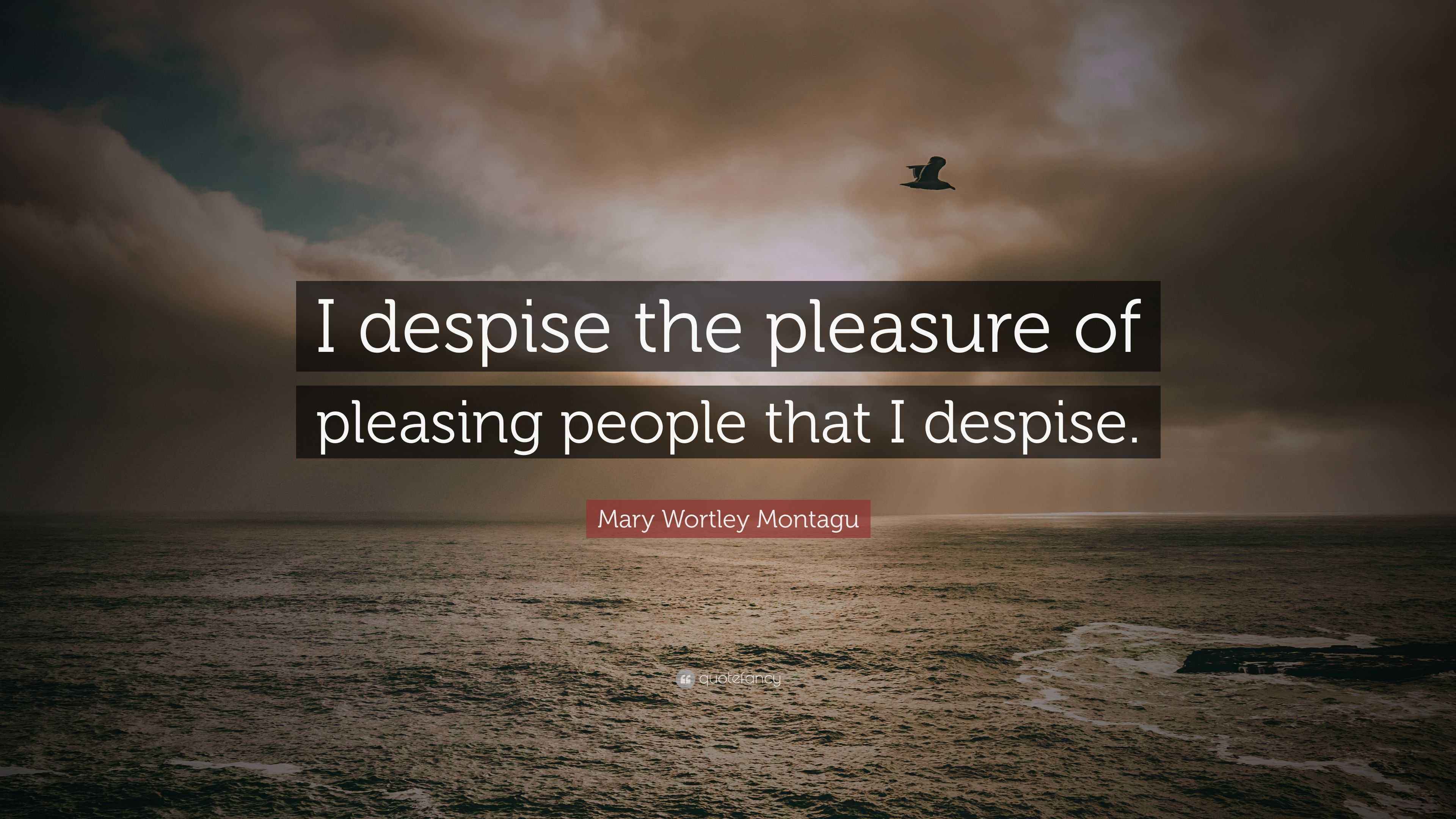 Mary Wortley Montagu Quote: “I despise the pleasure of pleasing people ...