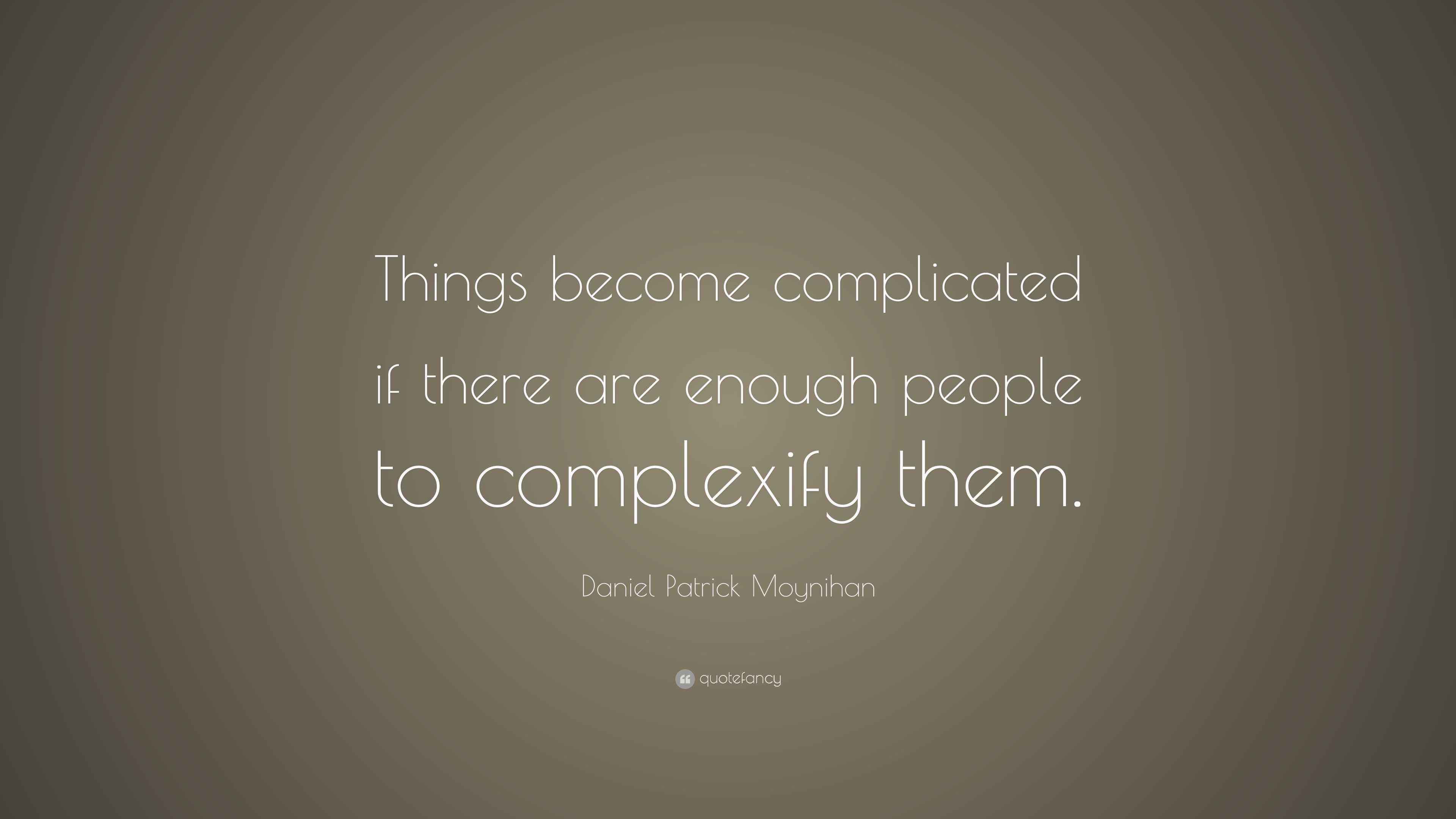 Daniel Patrick Moynihan Quote: “Things become complicated if there are ...