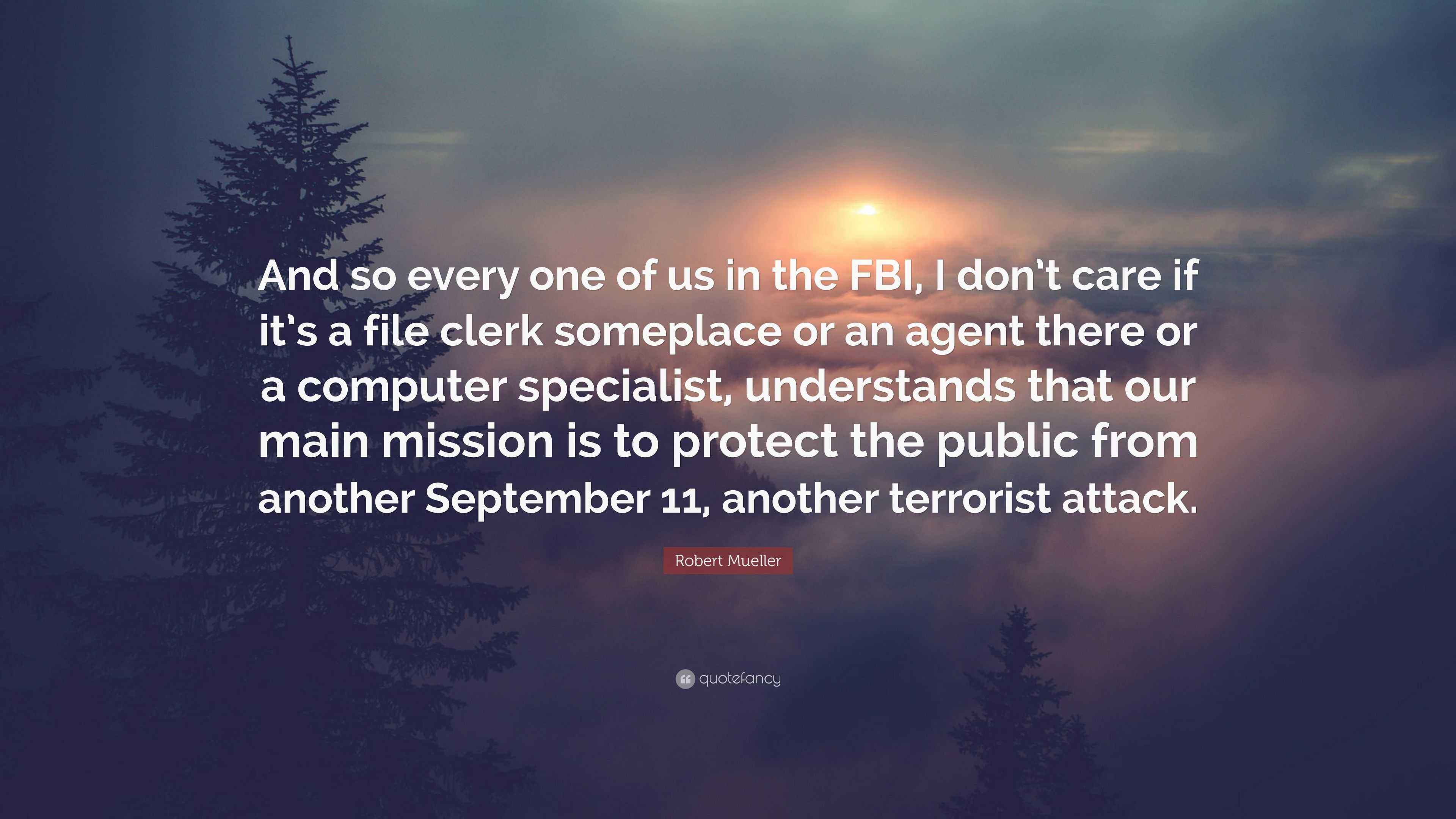 Robert Mueller Quote: “And so every one of us in the FBI, I don’t care ...