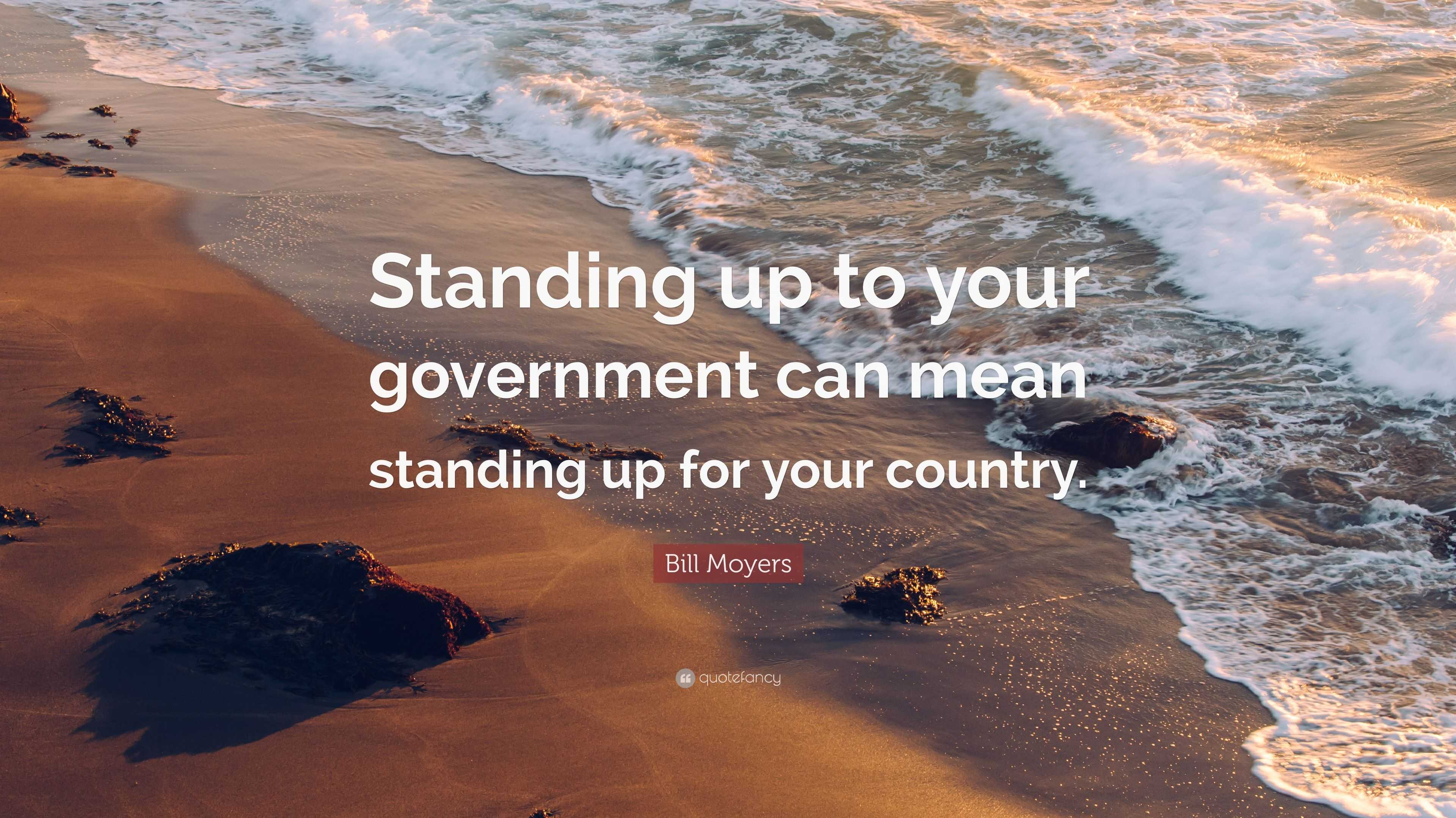 Bill Moyers Quote: “Standing up to your government can mean standing up ...