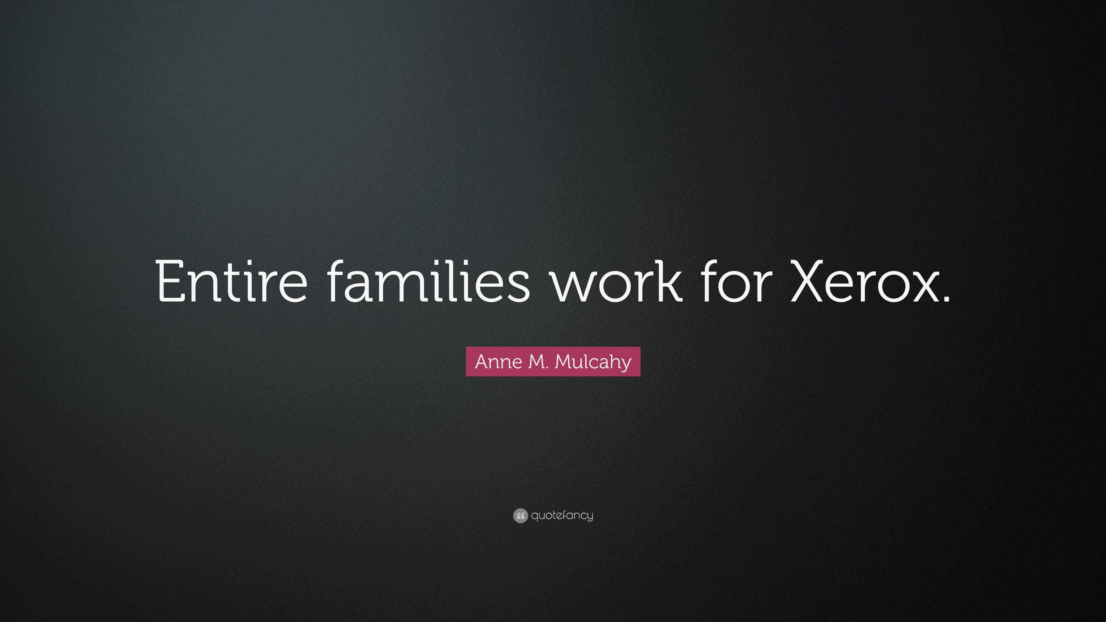 Anne M. Mulcahy Quote: “Entire families work for Xerox.”