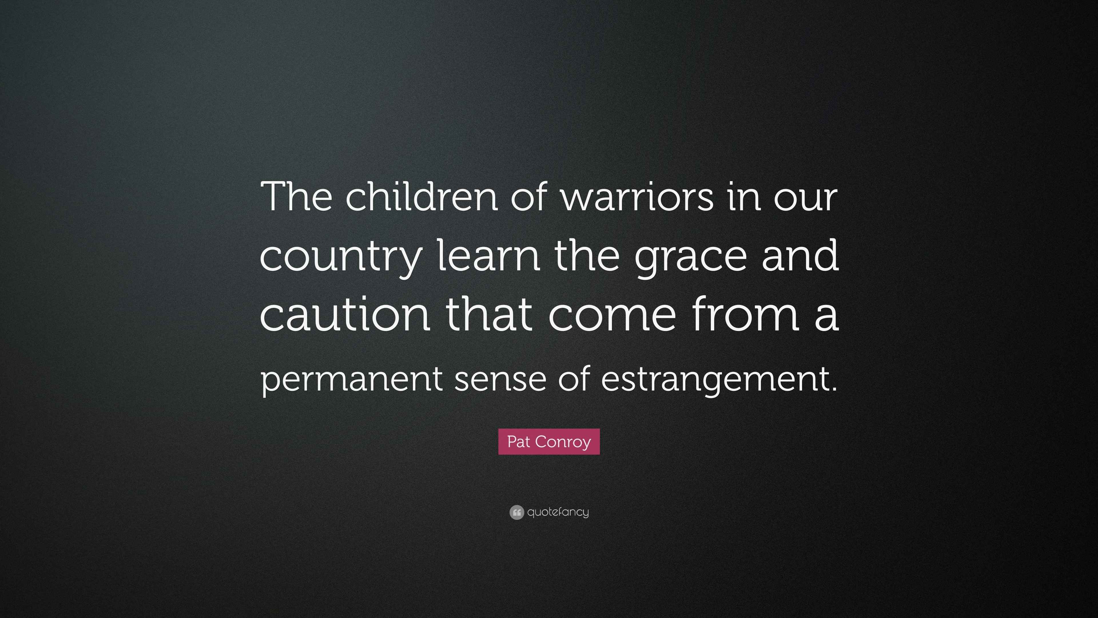 Pat Conroy Quote: “The children of warriors in our country learn the ...