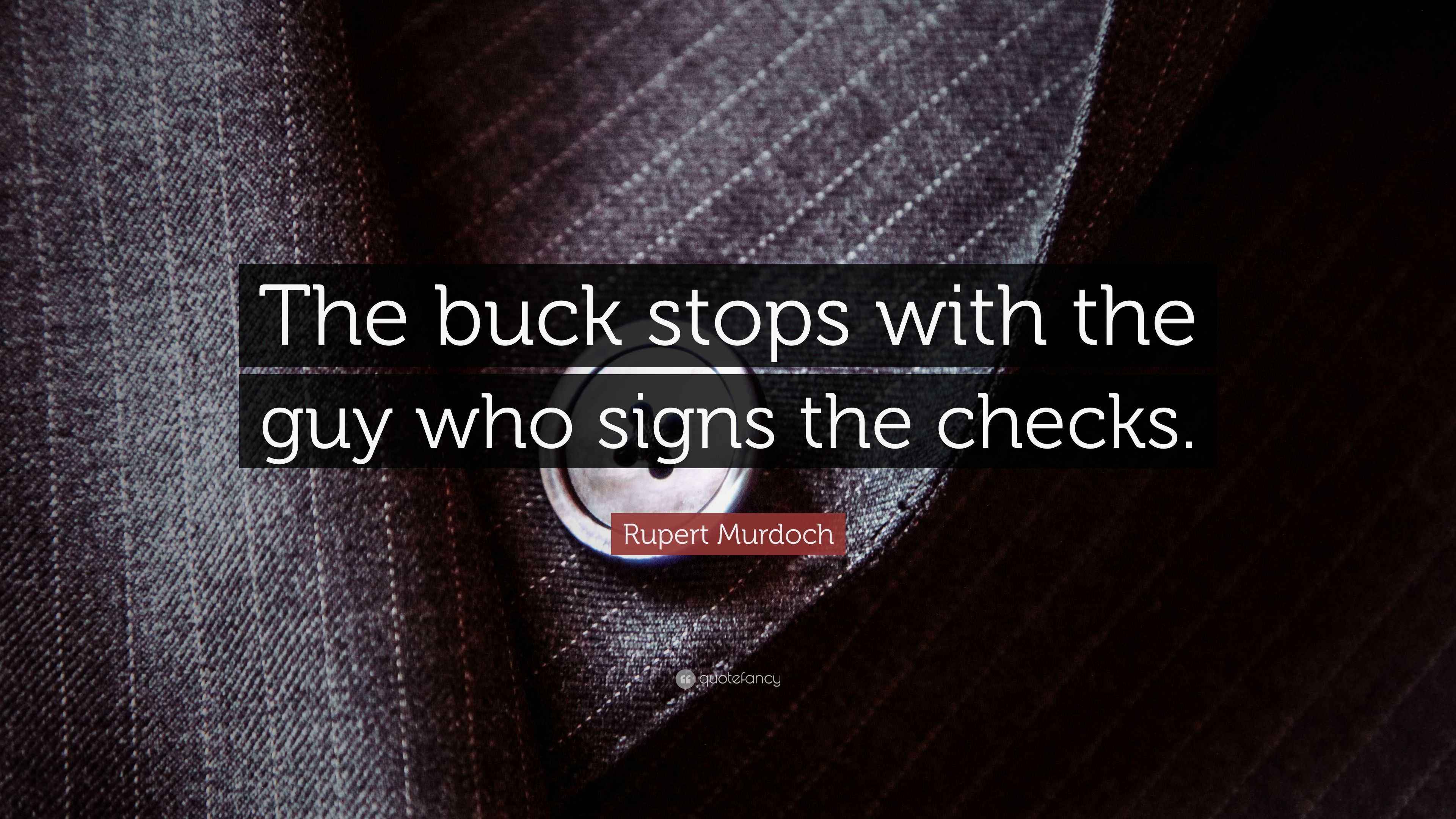 Rupert Murdoch Quote: “The buck stops with the guy who signs the checks.”