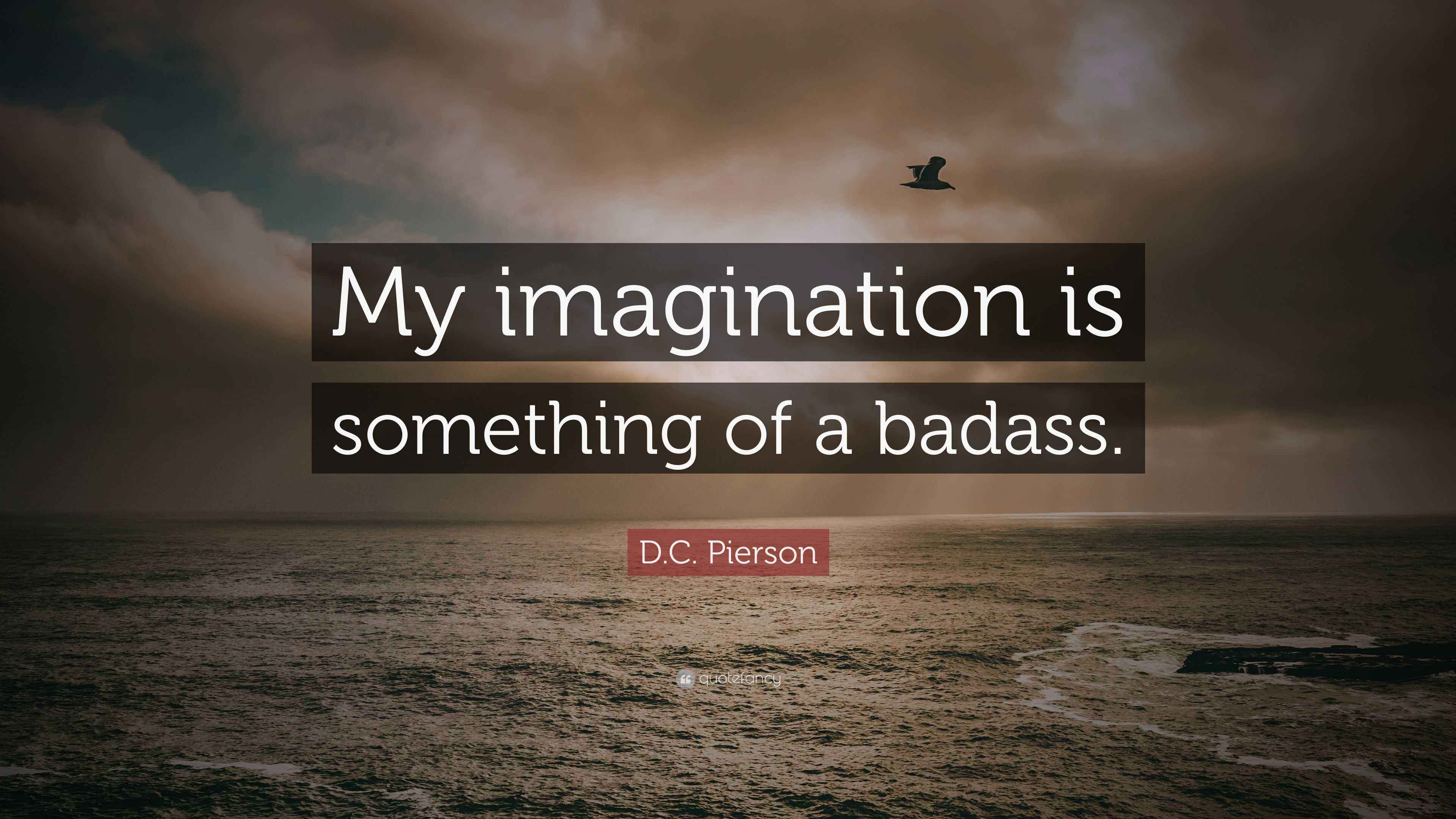 D.C. Pierson Quote: “My imagination is something of a badass.”