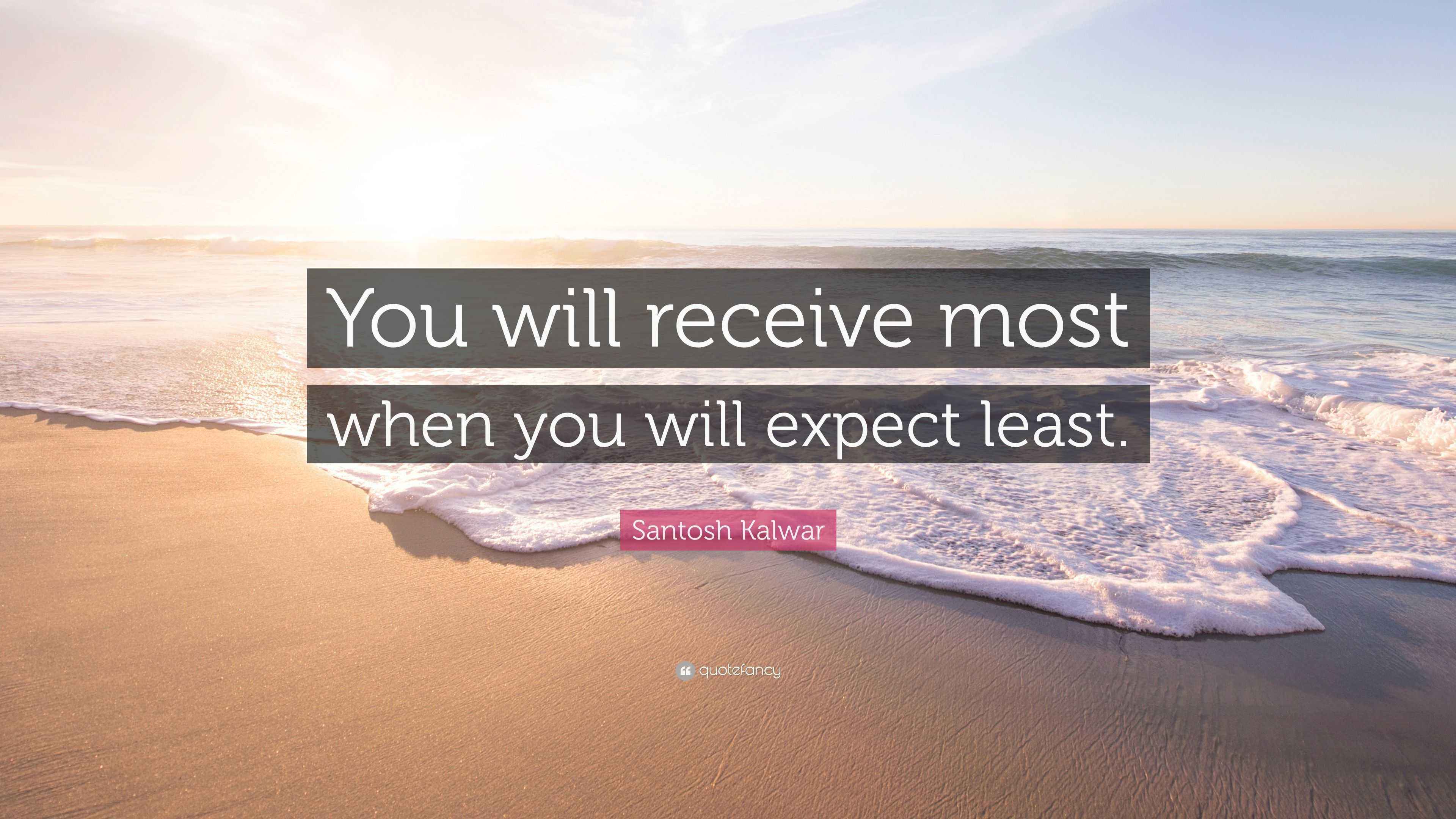 Santosh Kalwar Quote: “You will receive most when you will expect least.”