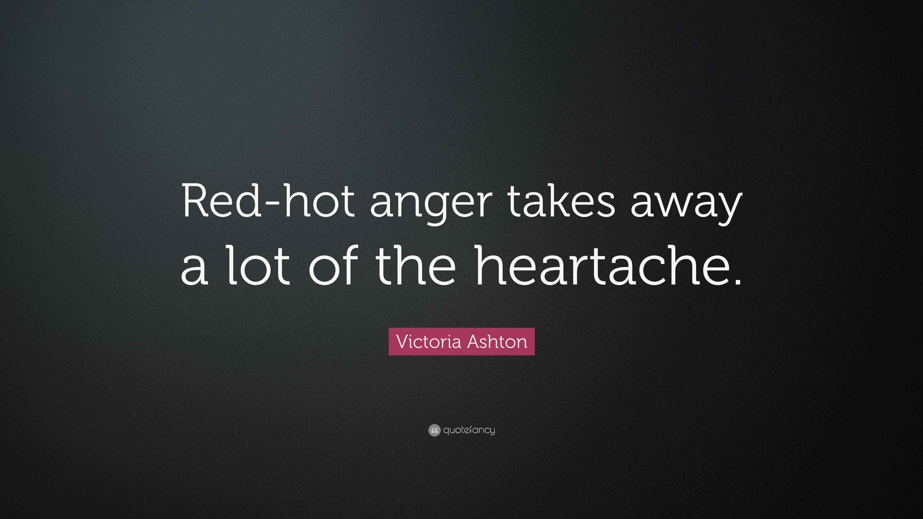 Victoria Ashton Quote: “Red-hot anger takes away a lot of the heartache.”