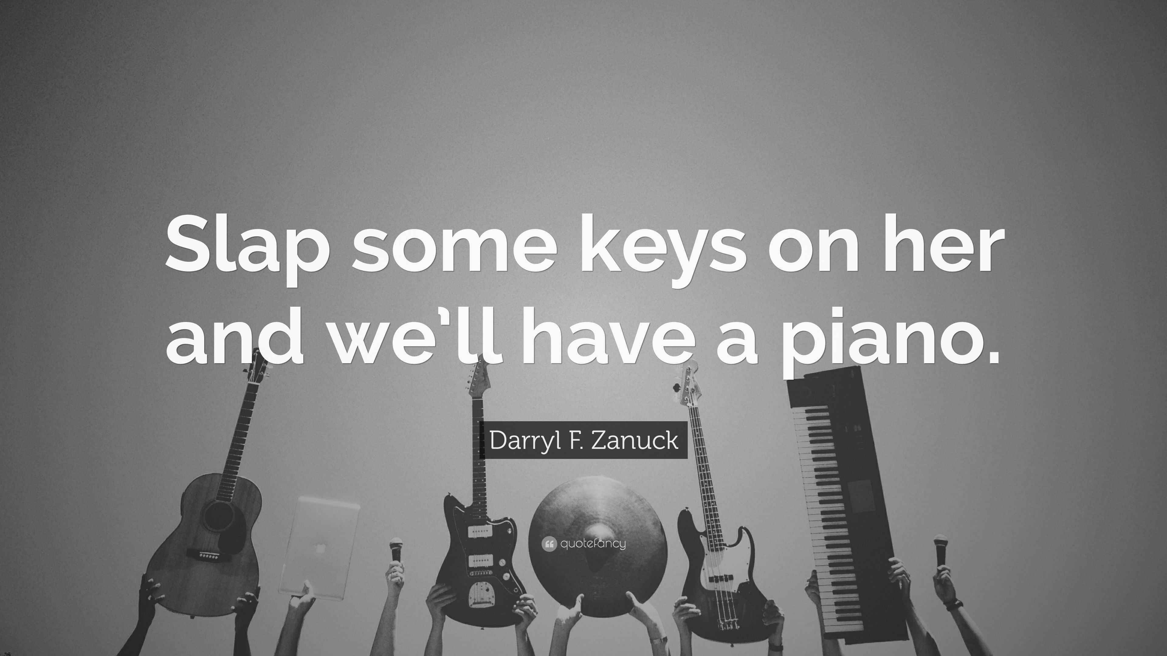 Darryl F. Zanuck Quote: “Slap some keys on her and we’ll have a piano.”
