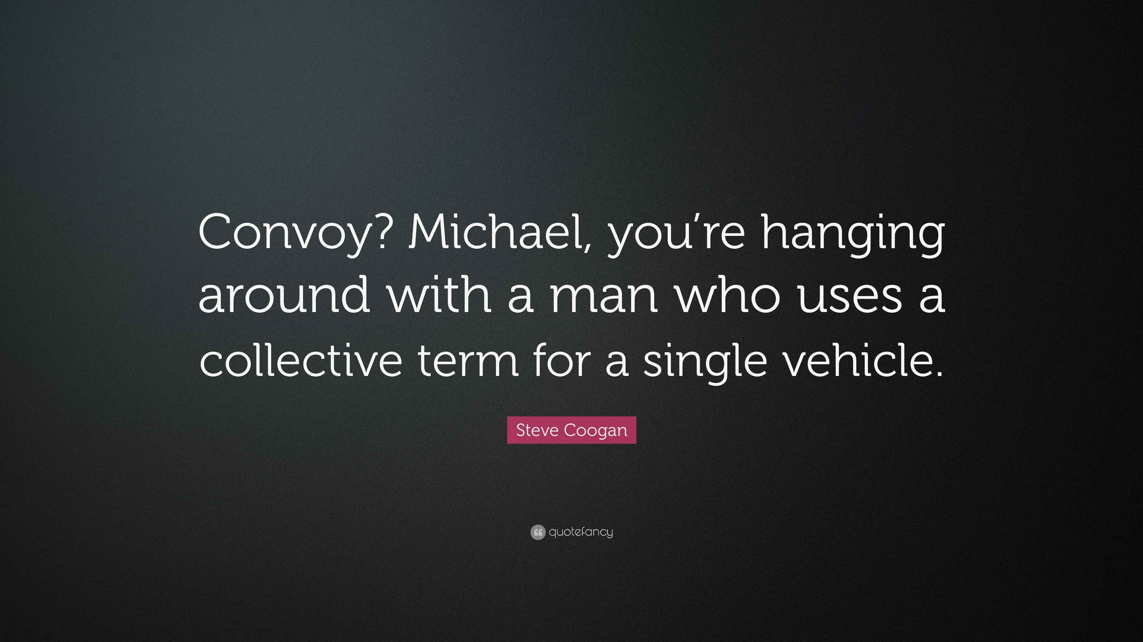 Steve Coogan Quote: “Convoy? Michael, you’re hanging around with a man ...