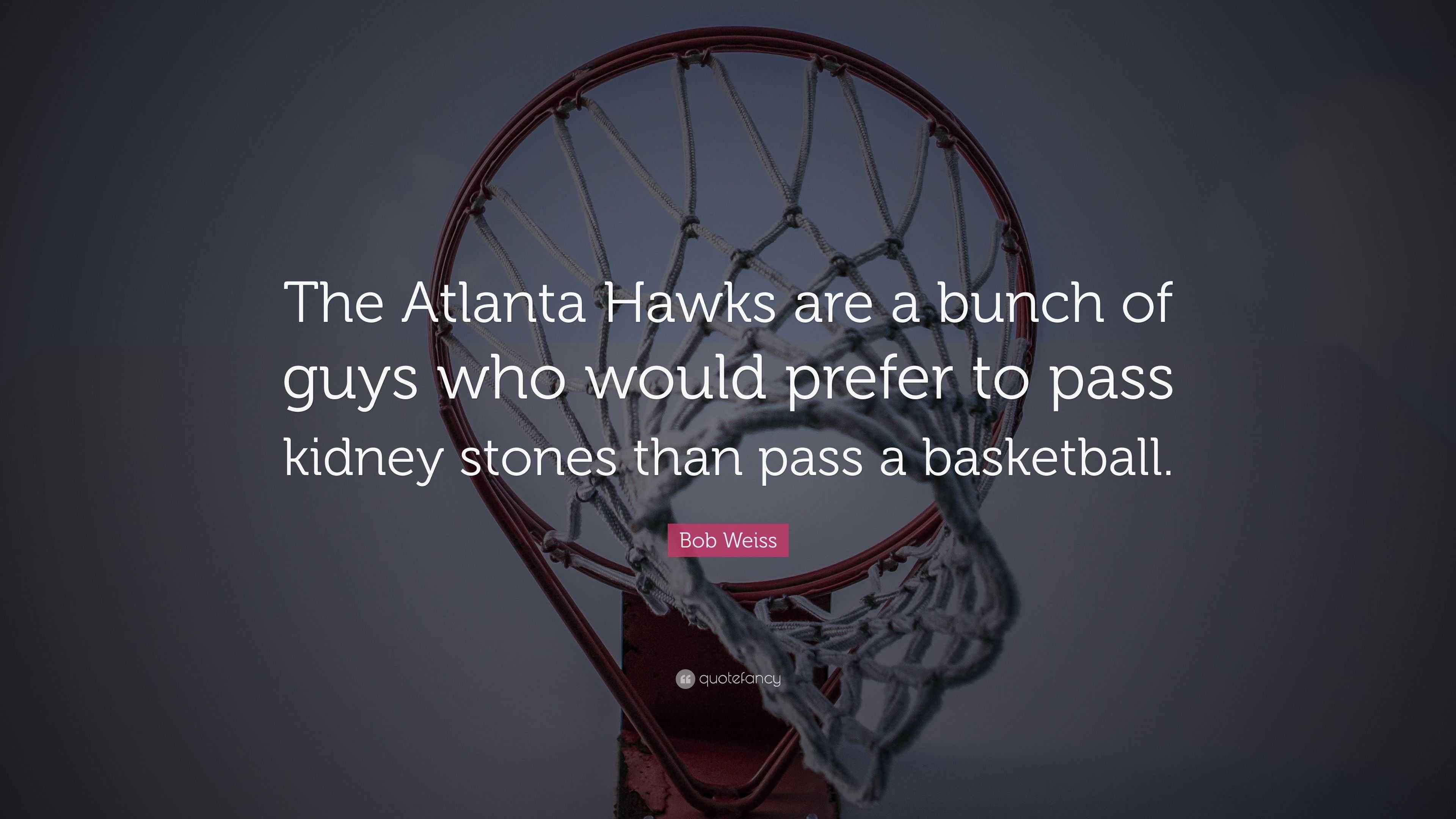 Bob Weiss Quote: “The Atlanta Hawks are a bunch of guys who would ...