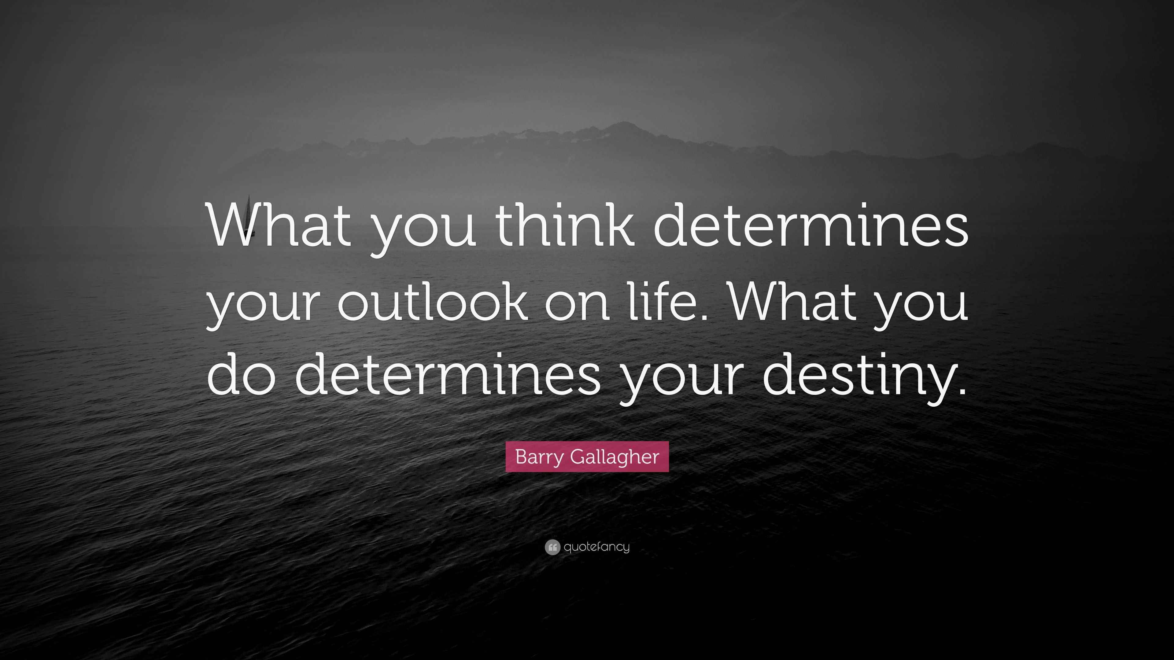 Barry Gallagher Quote: “What you think determines your outlook on life ...