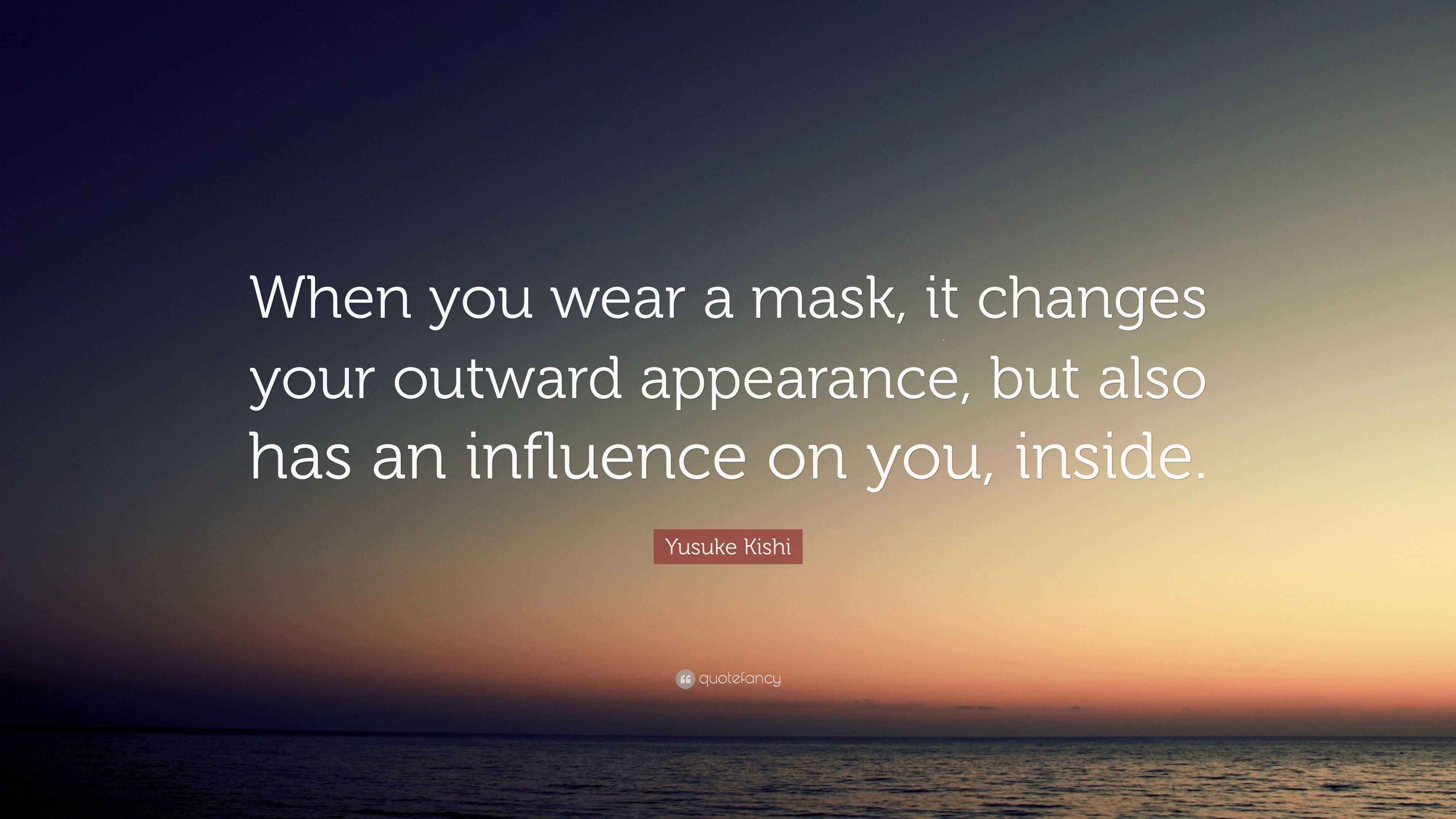 Yusuke Kishi Quote: “When you wear a mask, it changes your outward ...